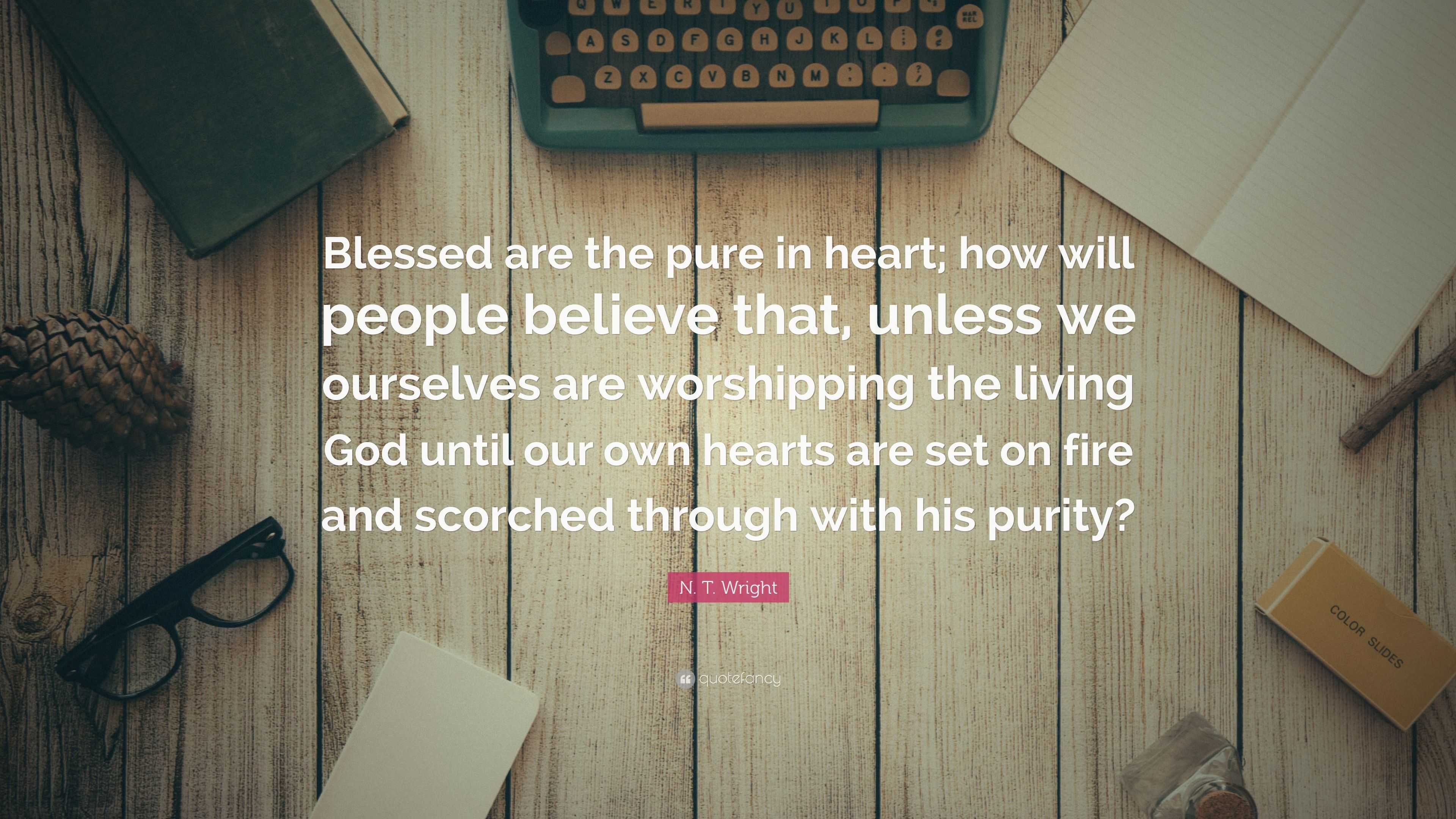 N. T. Wright Quote: “Blessed are the pure in heart; how will people ...