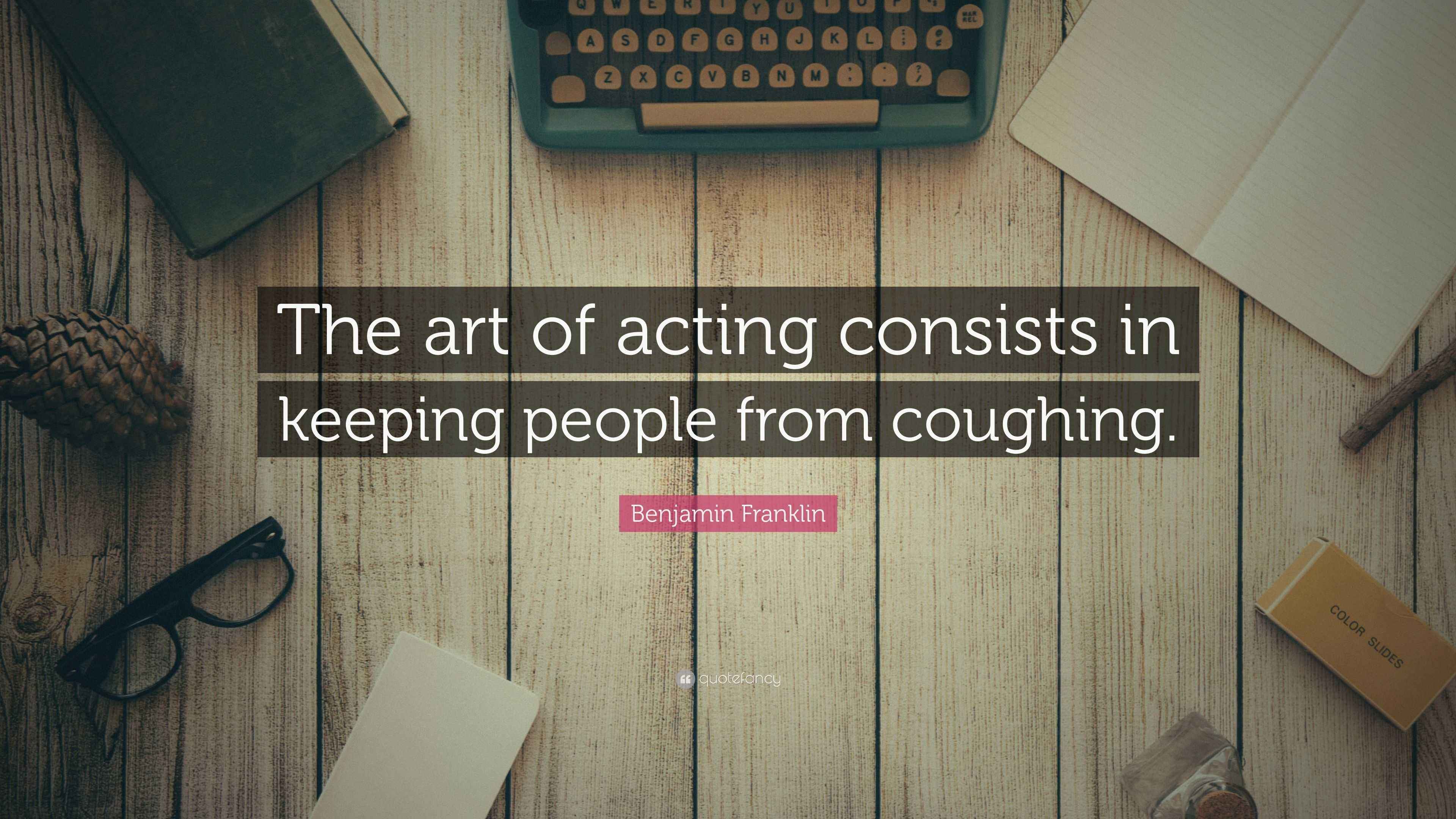 Benjamin Franklin Quote: “The art of acting consists in keeping people ...