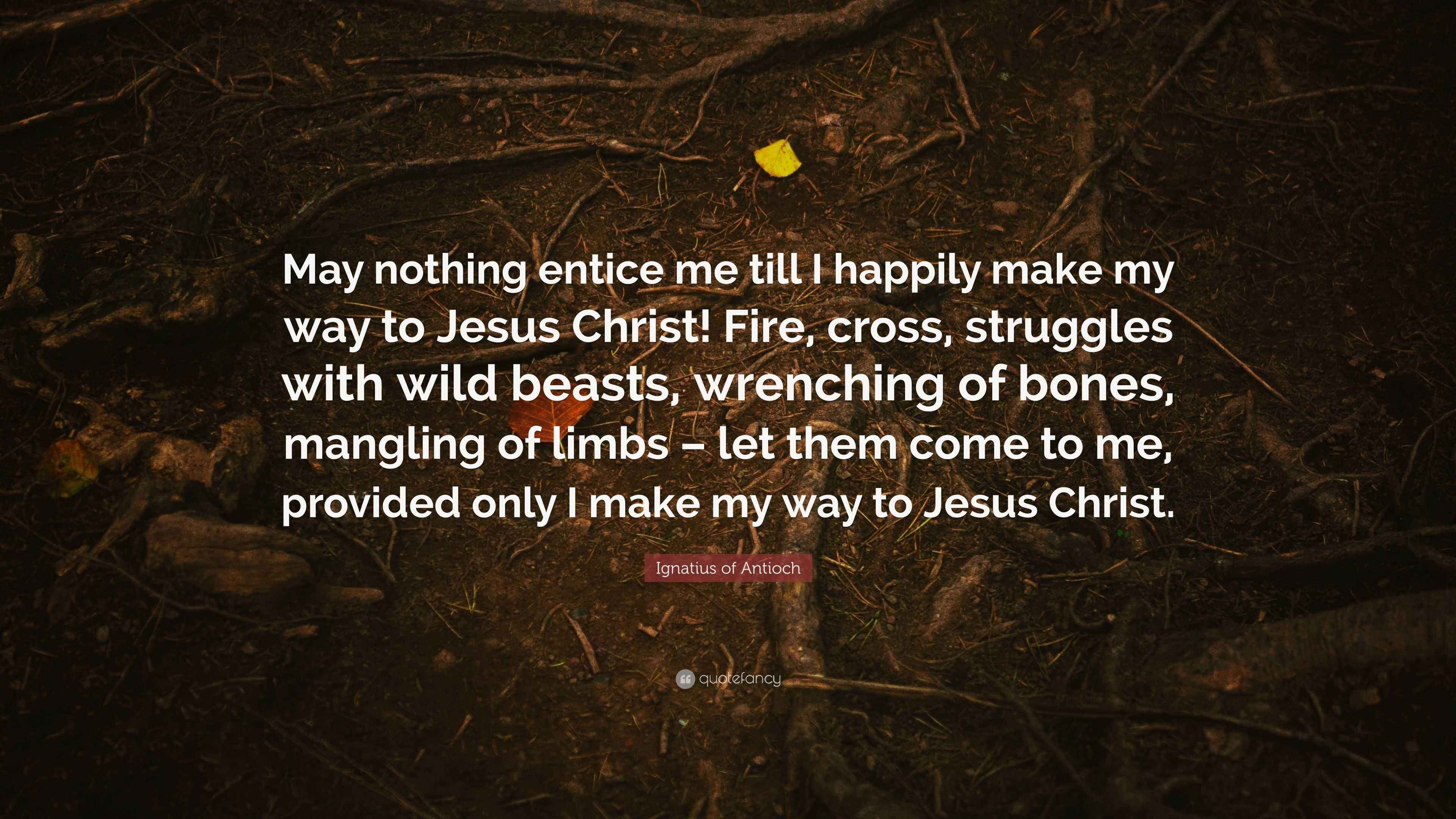 Ignatius of Antioch Quote: “May nothing entice me till I happily make ...