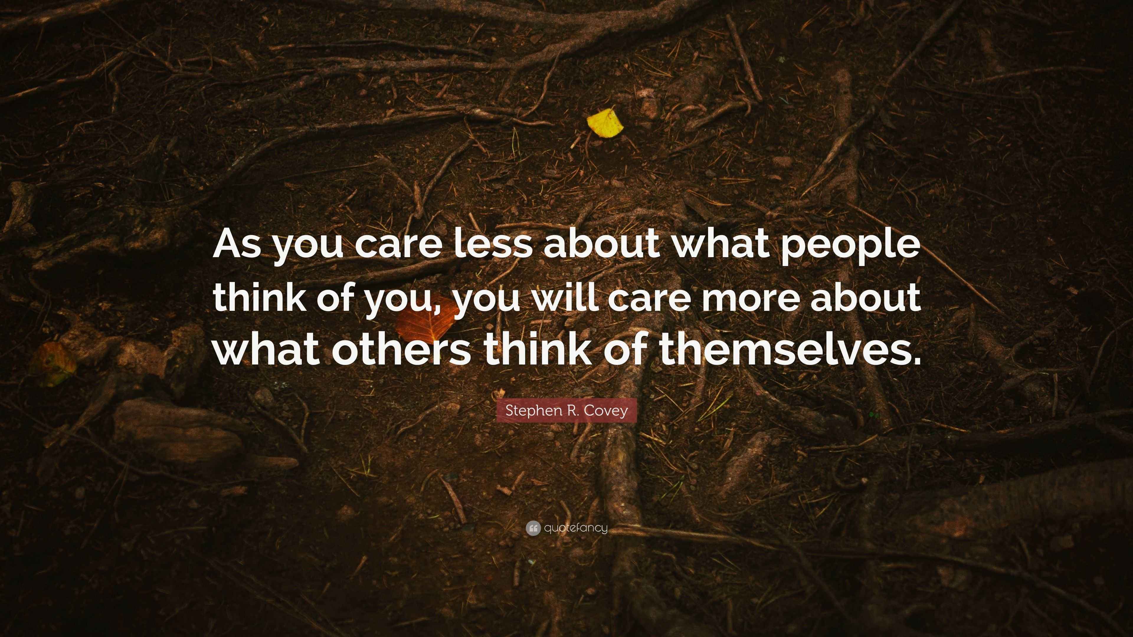 Stephen R. Covey Quote: “As you care less about what people think of ...