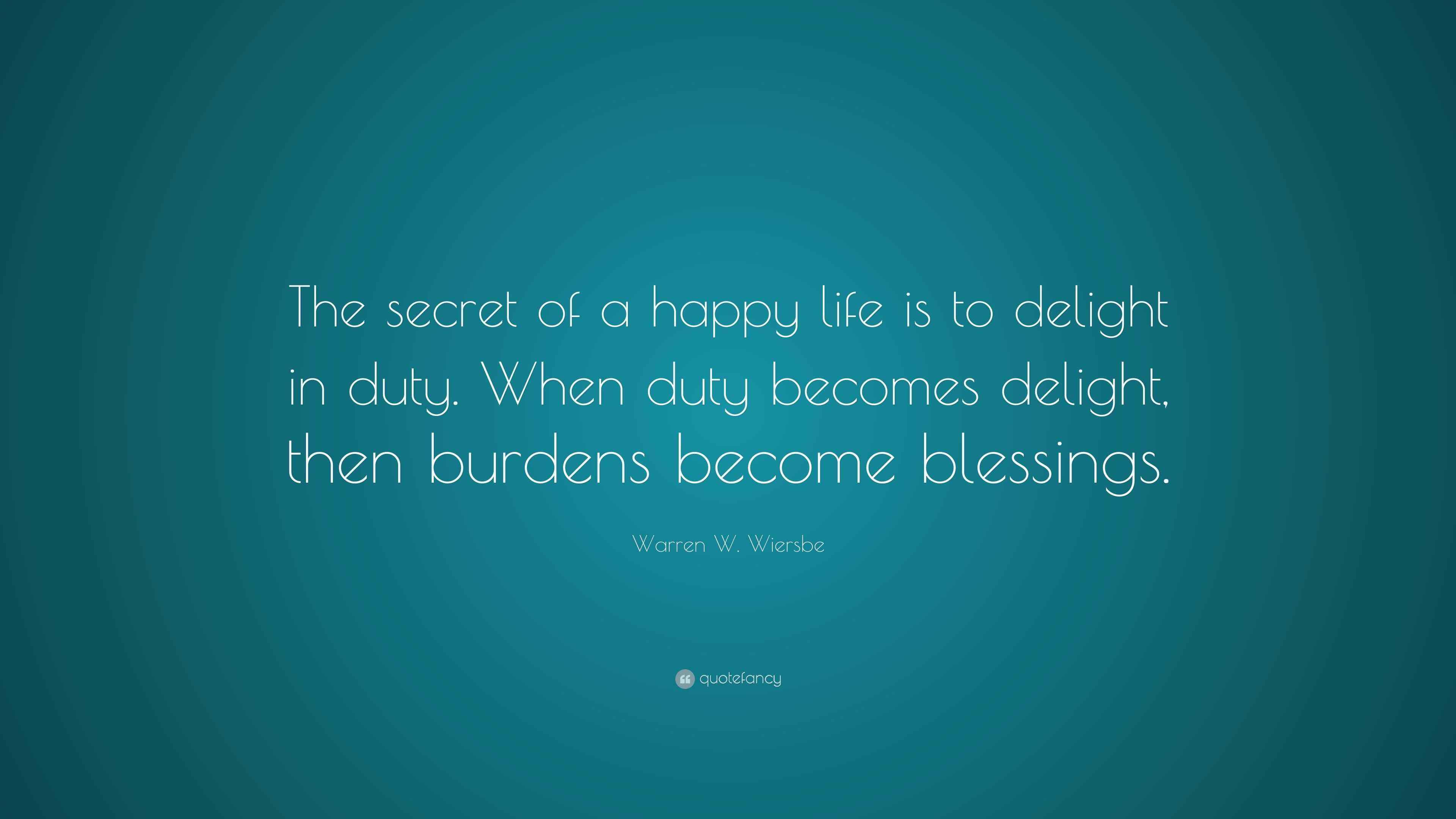 Warren W. Wiersbe Quote: “The secret of a happy life is to delight in ...