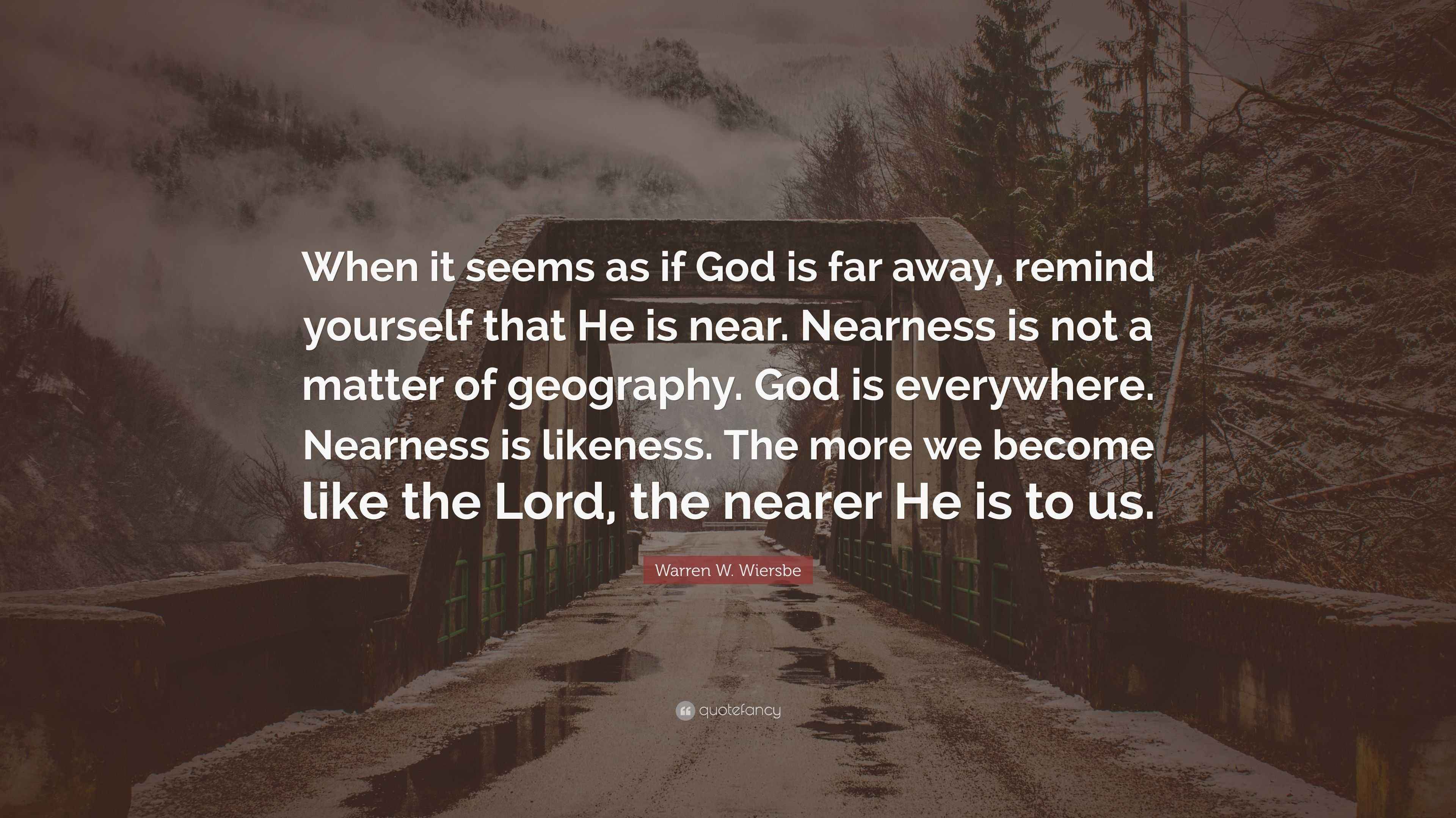 Warren W. Wiersbe Quote: “When it seems as if God is far away, remind ...