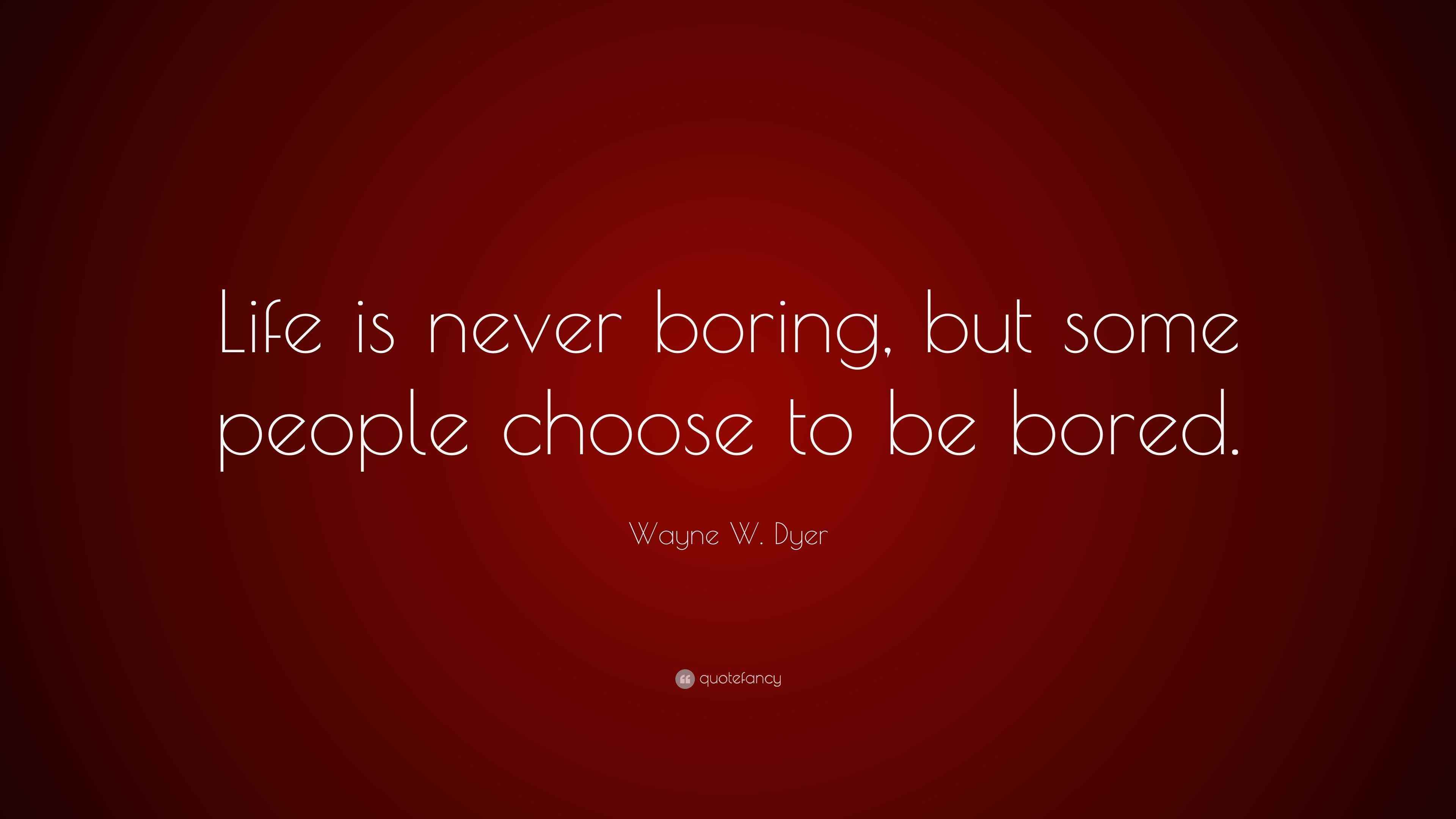 Wayne W. Dyer Quote: “Life is never boring, but some people choose to ...
