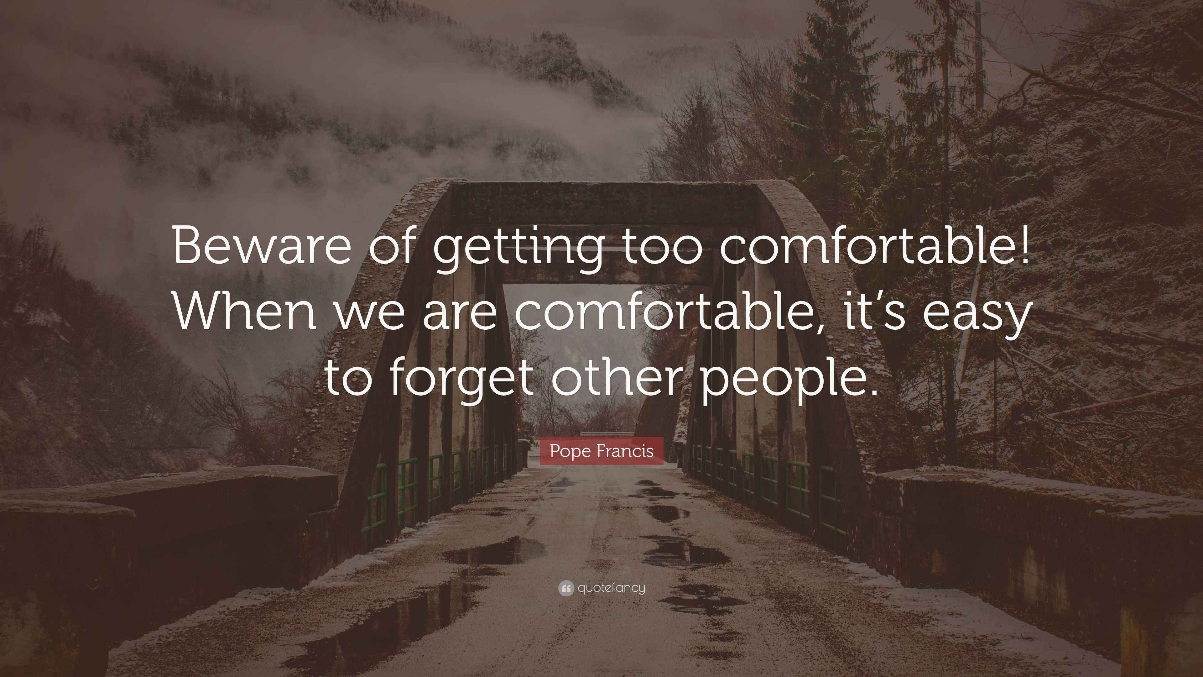Pope Francis Quote: “Beware of getting too comfortable! When we are ...