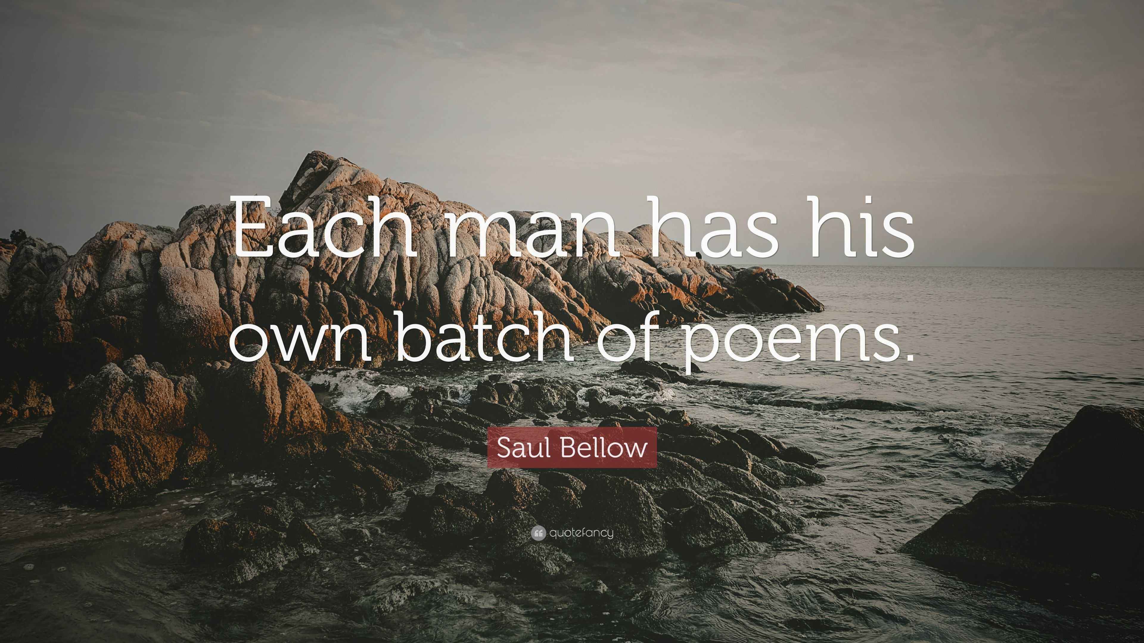 Saul Bellow Quote: “Each man has his own batch of poems.”