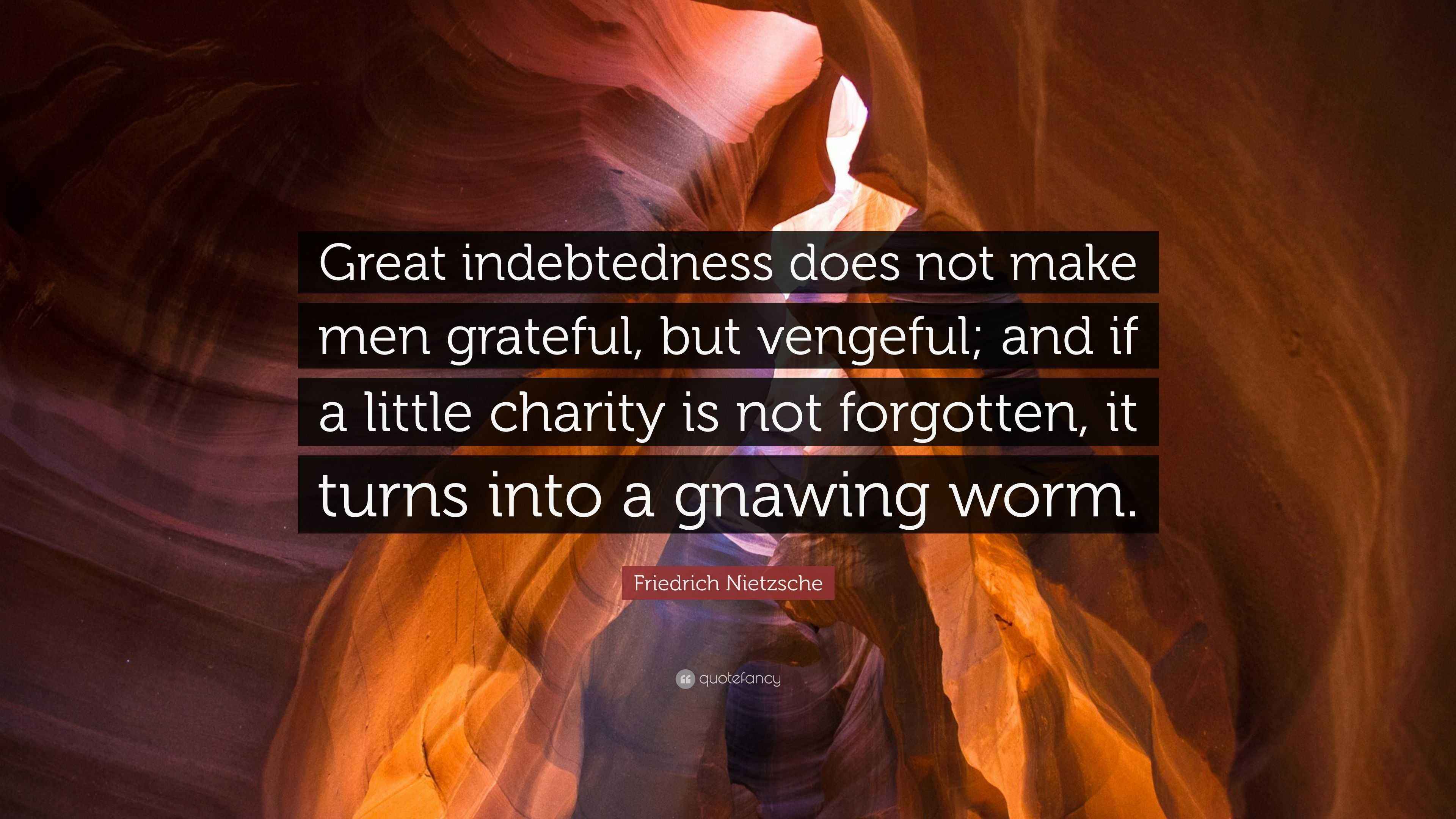 Friedrich Nietzsche Quote: “Great indebtedness does not make men ...