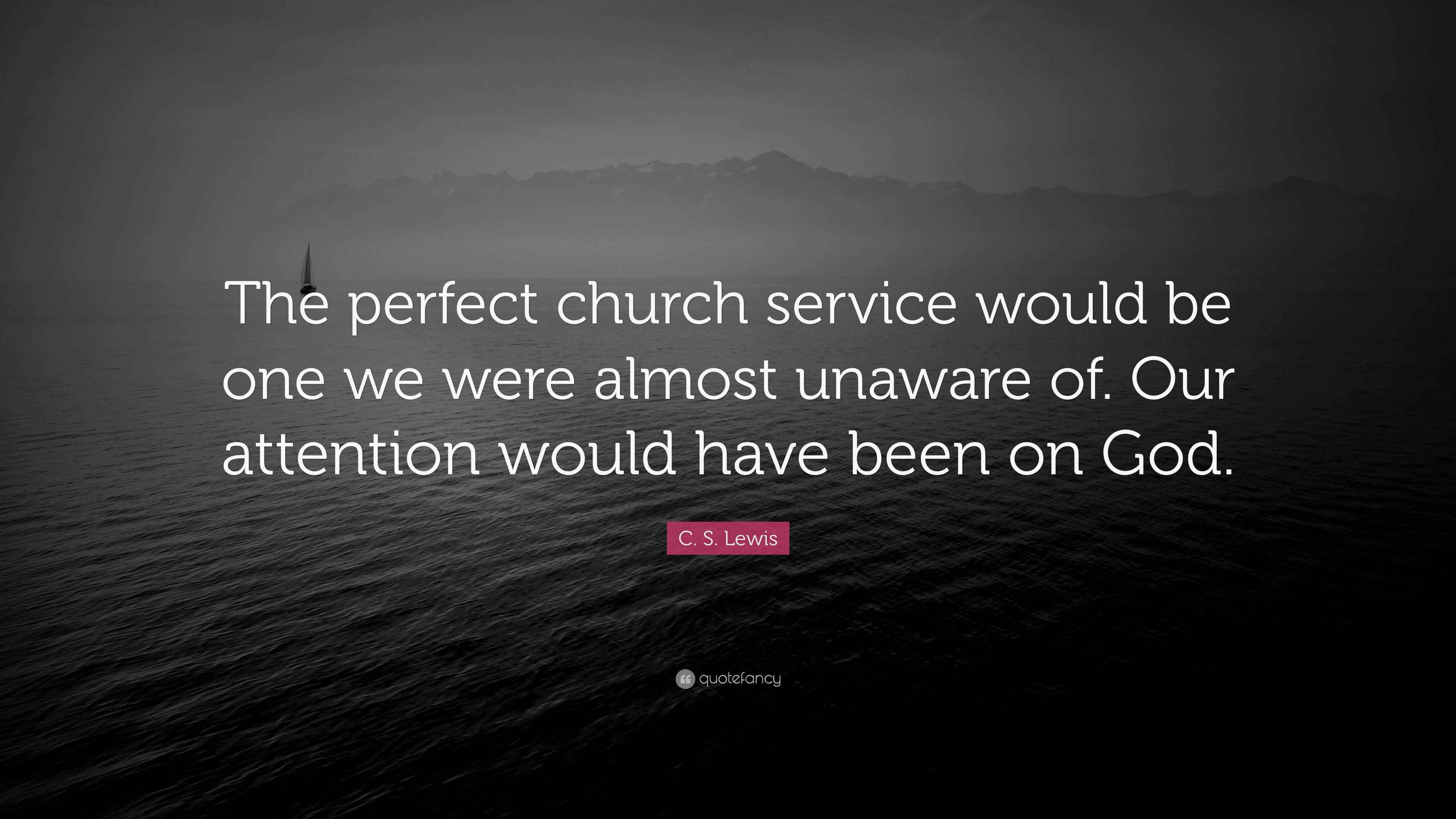 C. S. Lewis Quote: “The perfect church service would be one we were ...