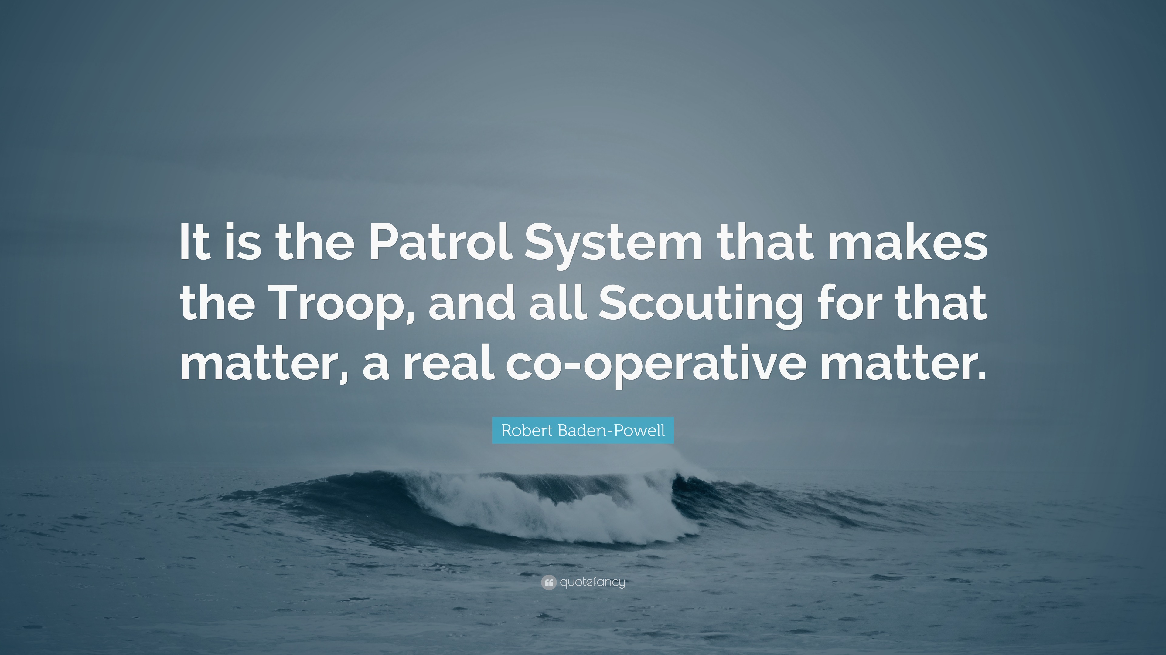 Robert Baden-Powell Quote: “It is the Patrol System that makes the ...