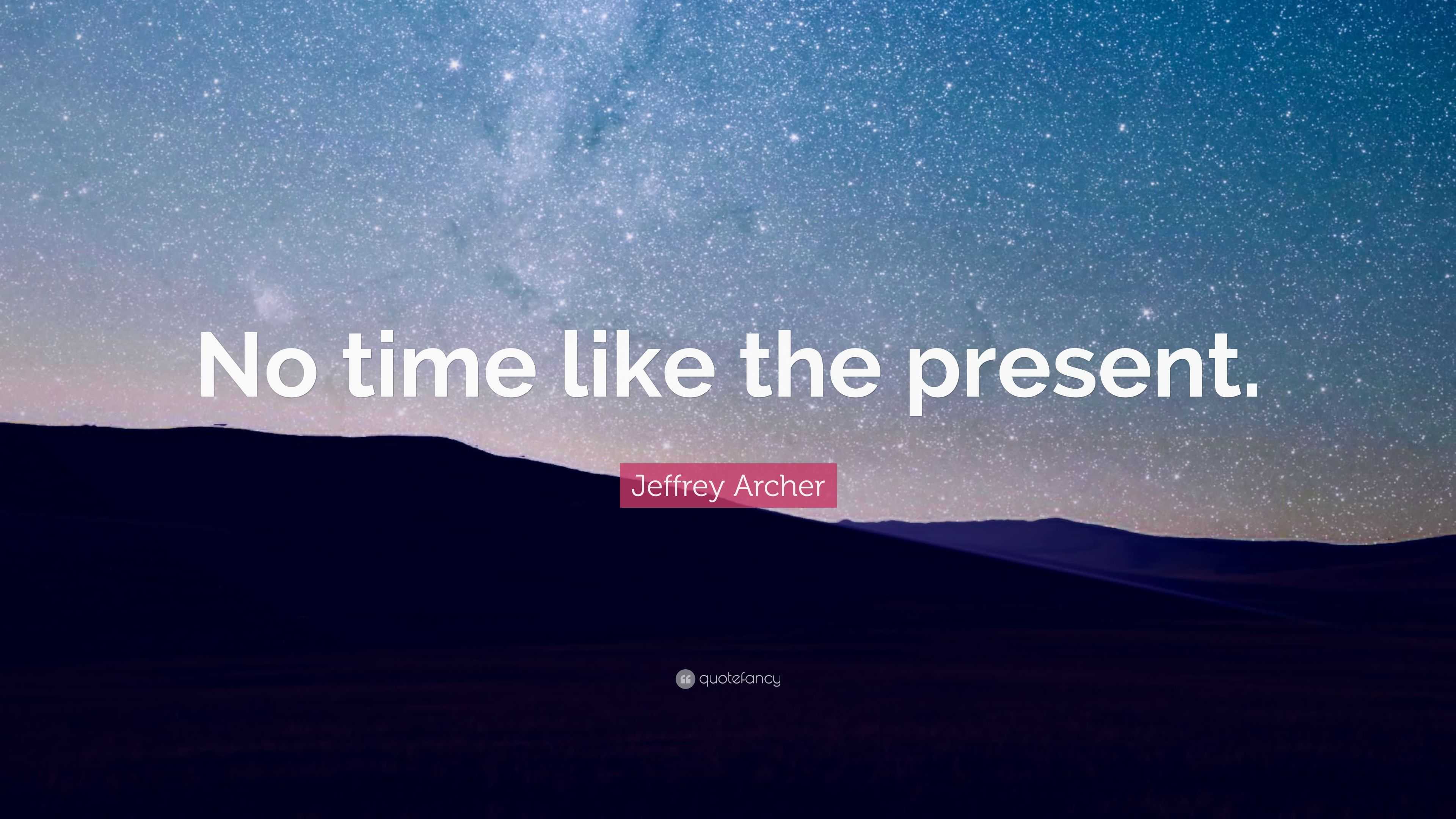 Jeffrey Archer Quote: “No time like the present.”