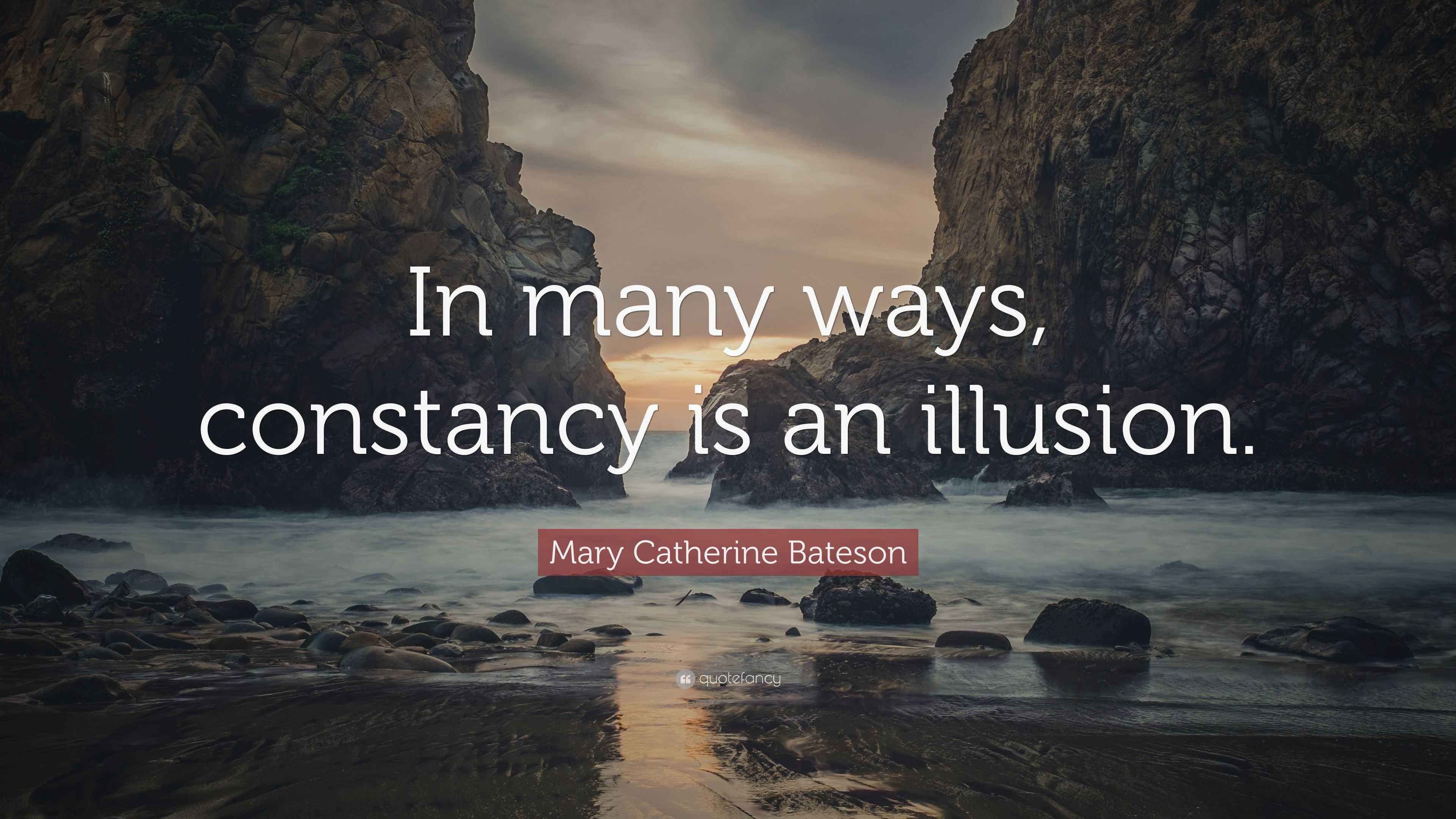 Mary Catherine Bateson Quote: “In many ways, constancy is an illusion.”