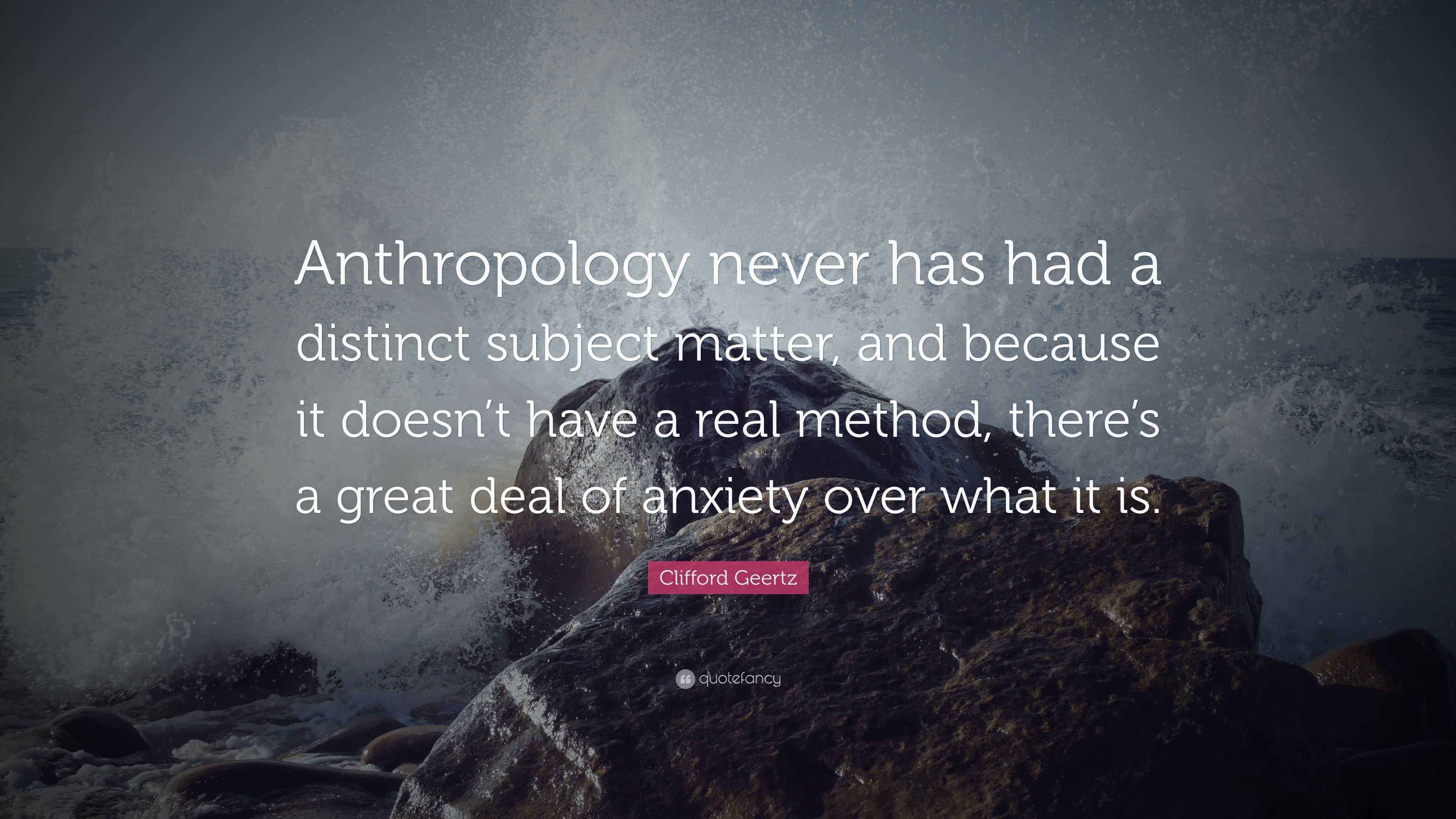 Clifford Geertz Quote: “Anthropology never has had a distinct subject ...