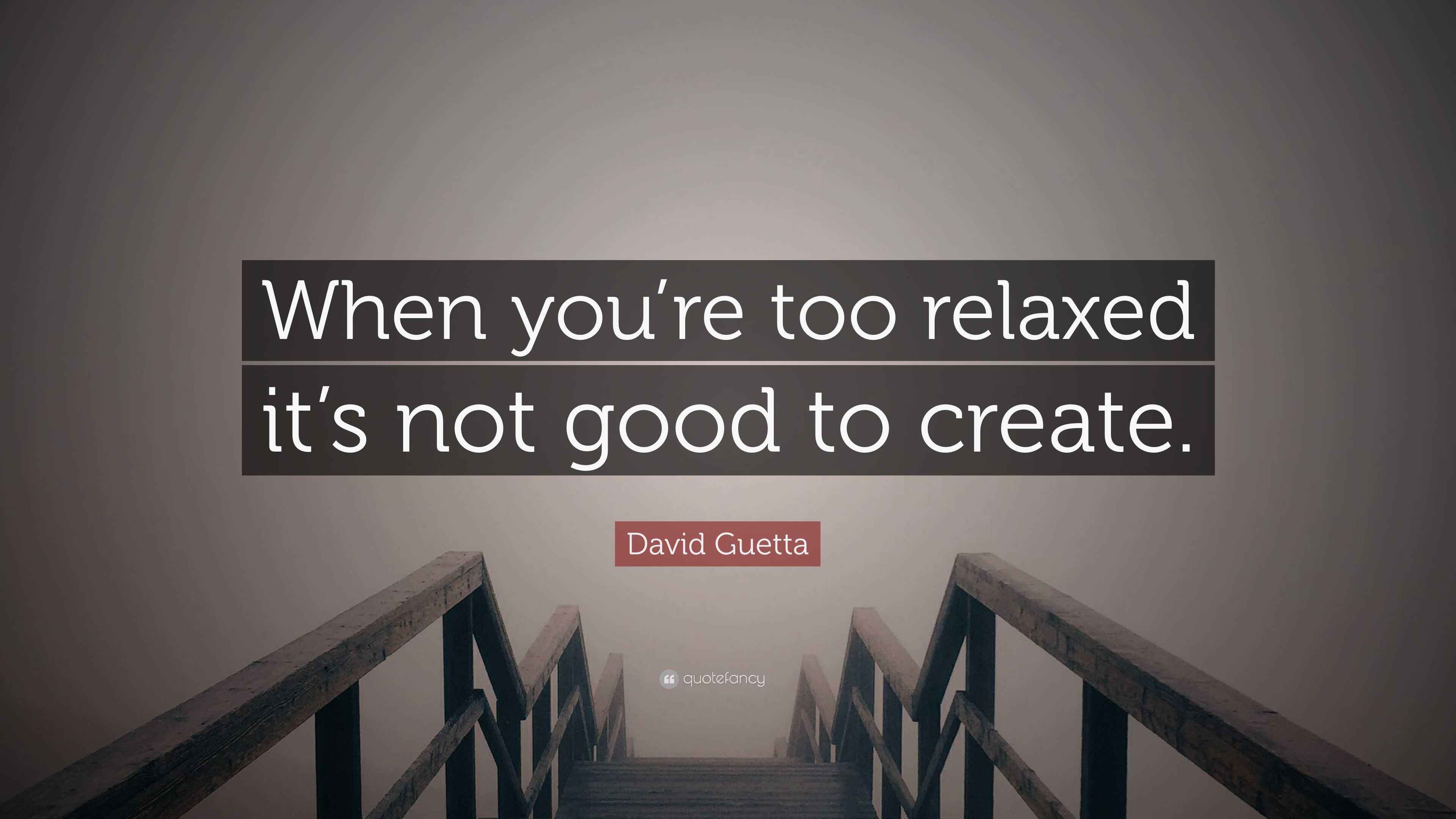 David Guetta Quote: “When you’re too relaxed it’s not good to create.”