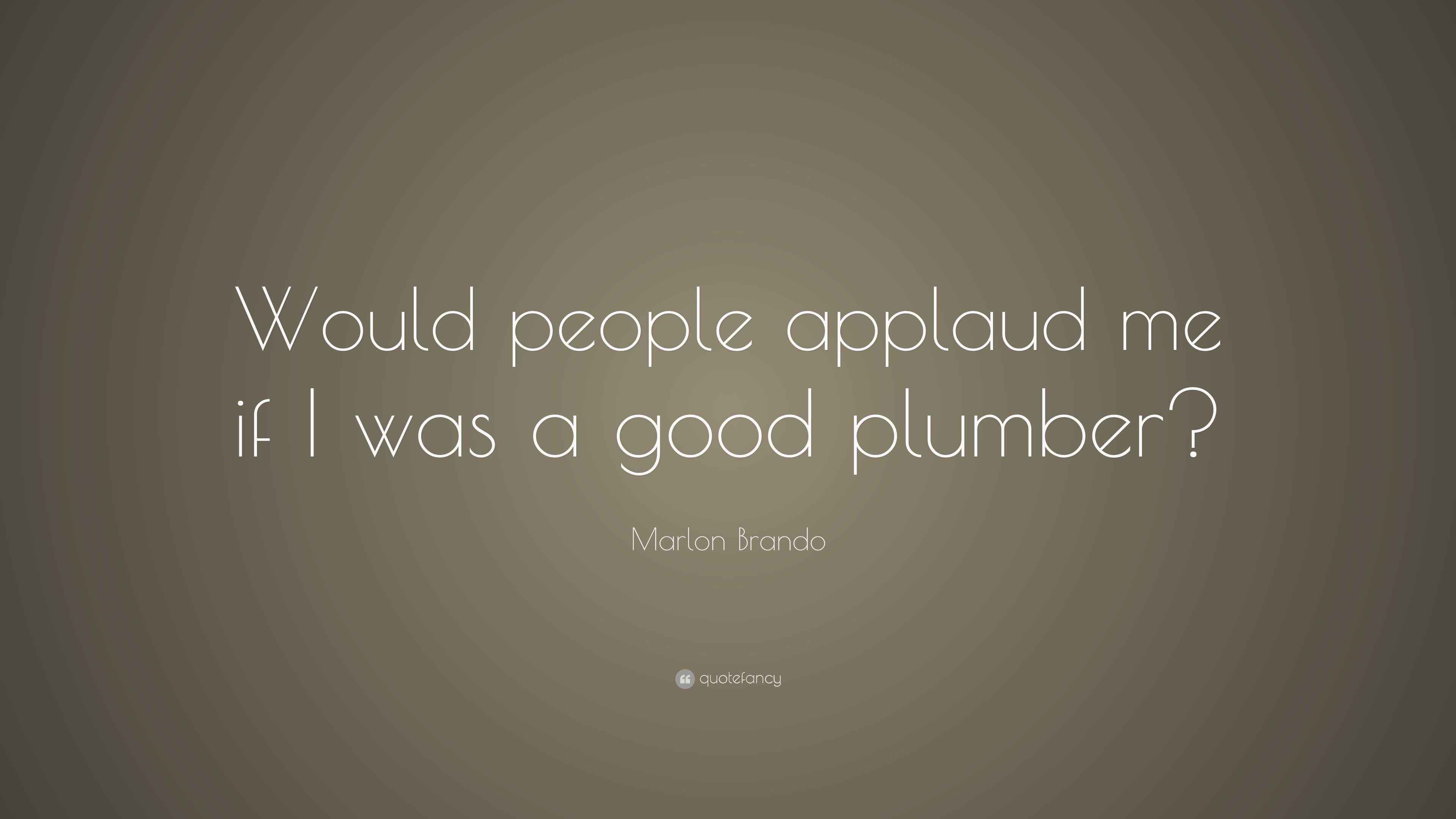 Marlon Brando Quote: “Would people applaud me if I was a good plumber?”
