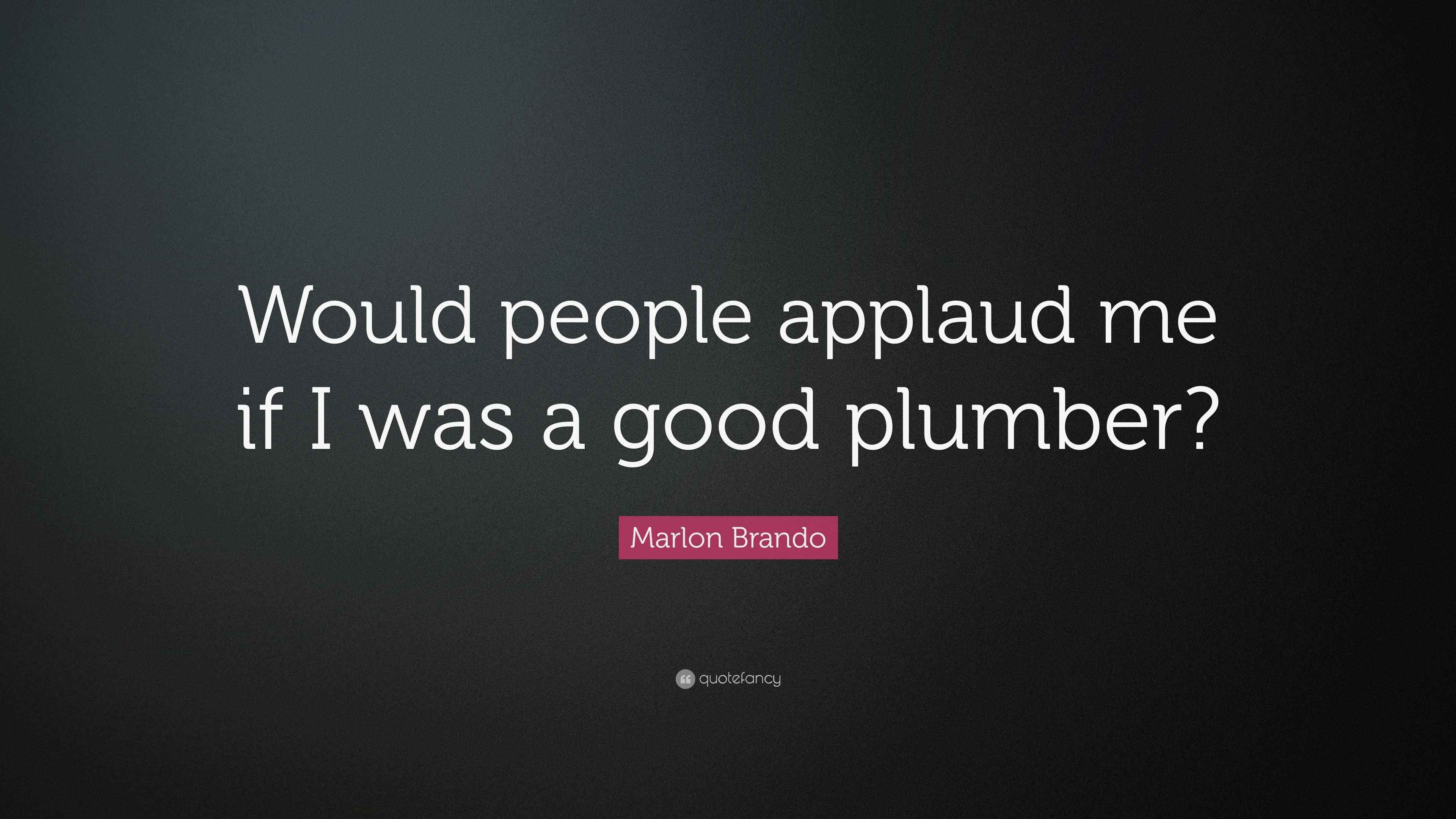 Marlon Brando Quote: “Would people applaud me if I was a good plumber?”