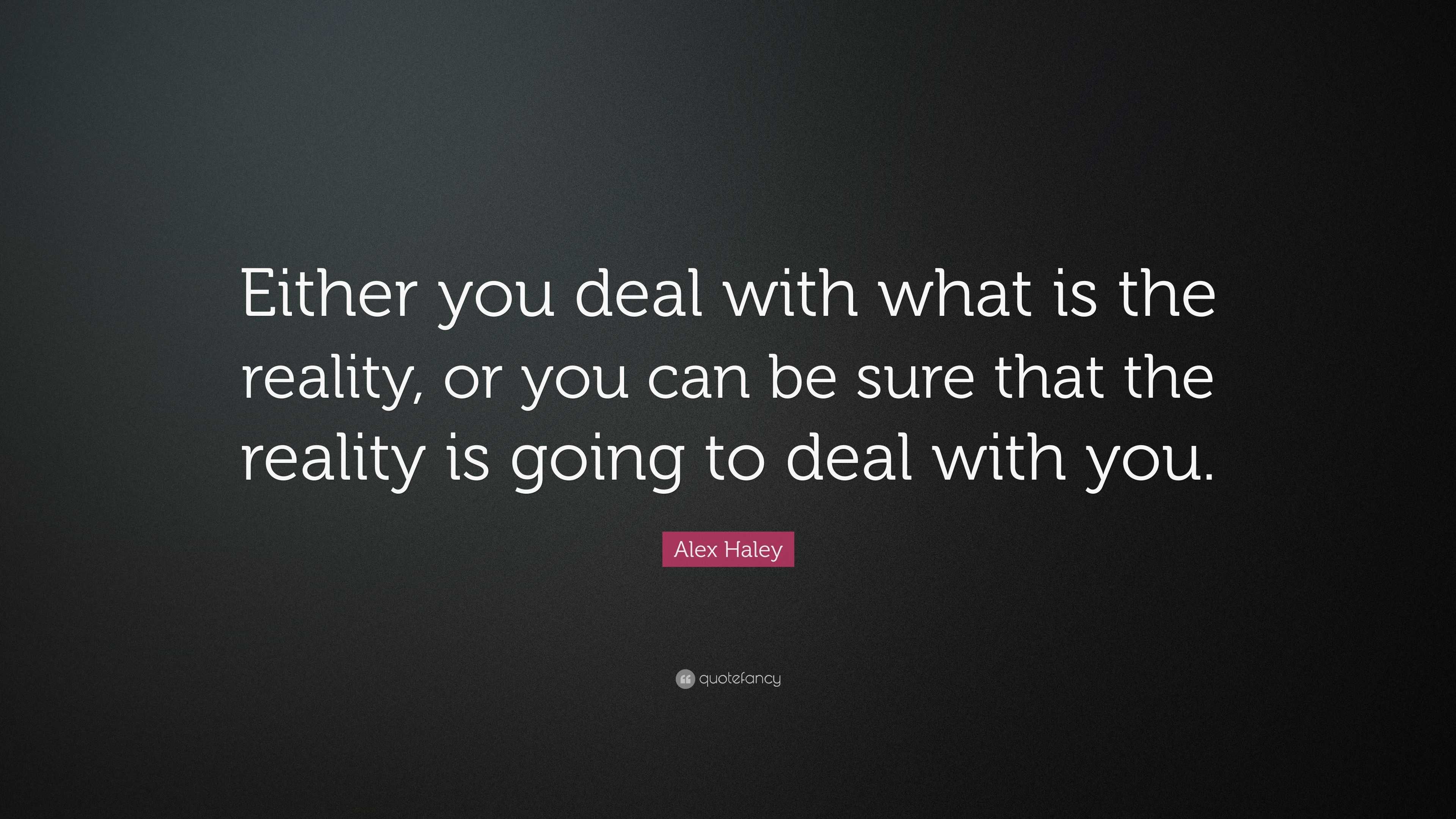 Alex Haley Quote: “Either you deal with what is the reality, or you can ...