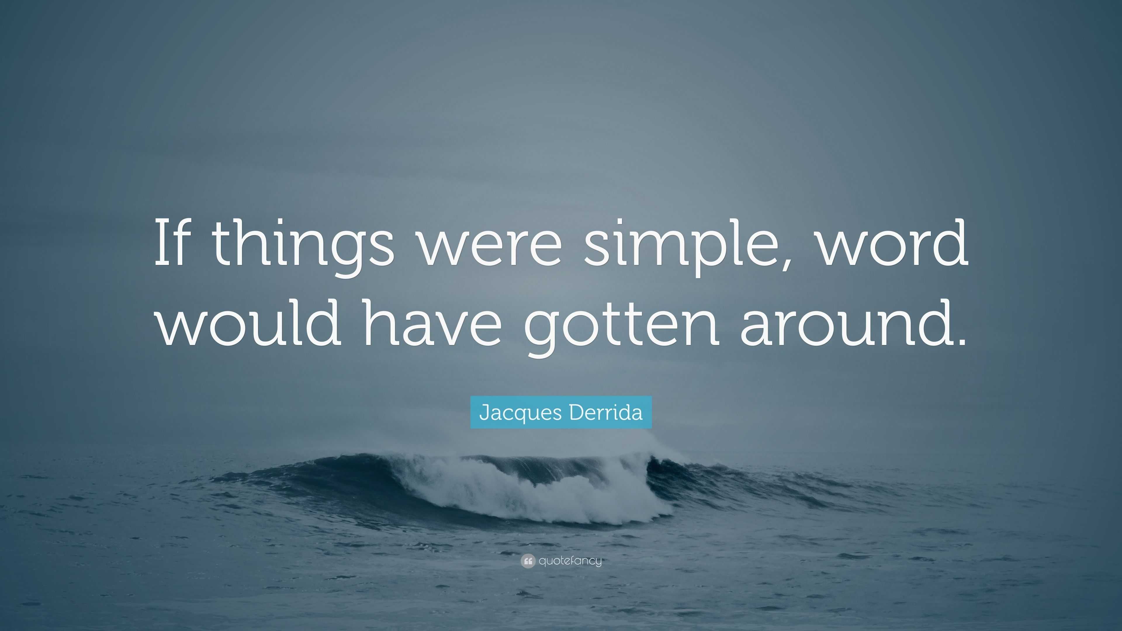 Jacques Derrida Quote: “If things were simple, word would have gotten ...