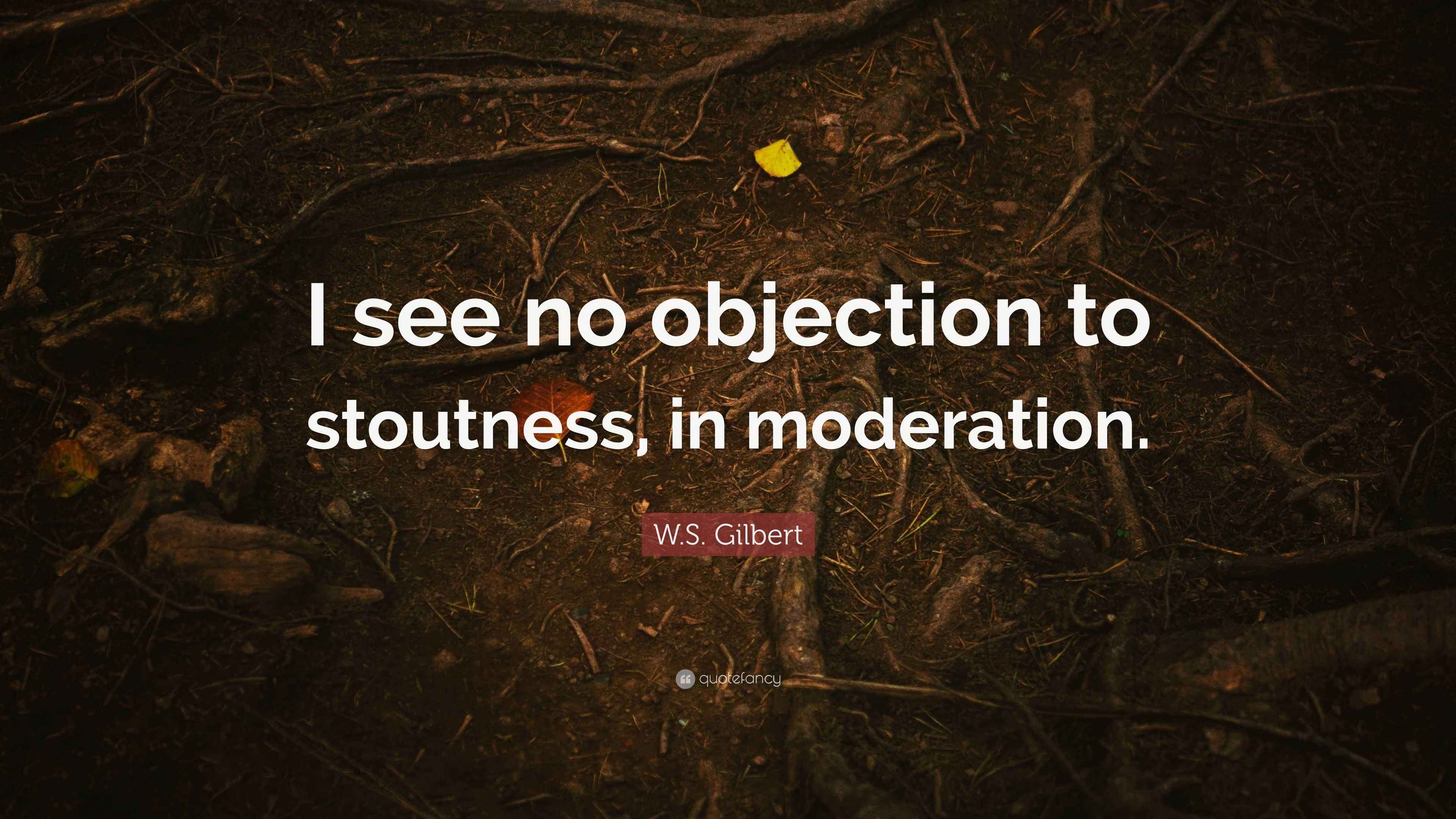 W.S. Gilbert Quote: “I see no objection to stoutness, in moderation.”