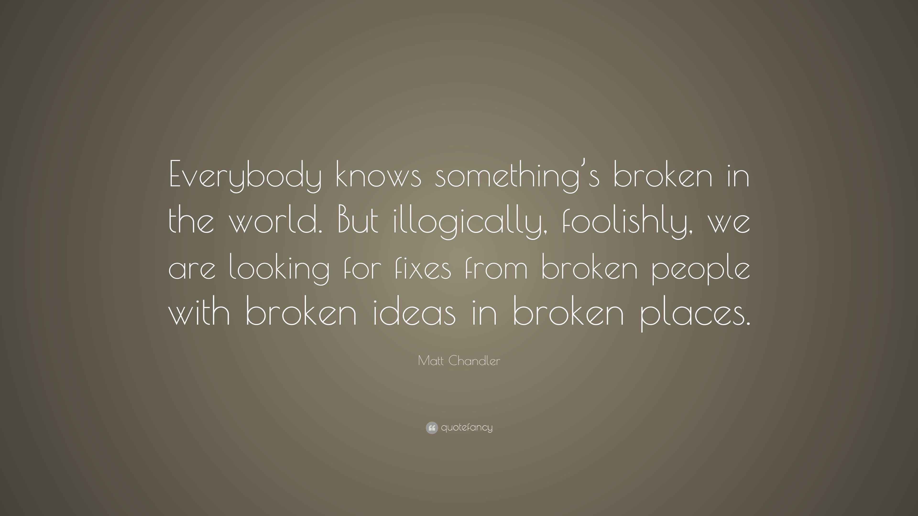Matt Chandler Quote: “Everybody knows something’s broken in the world ...