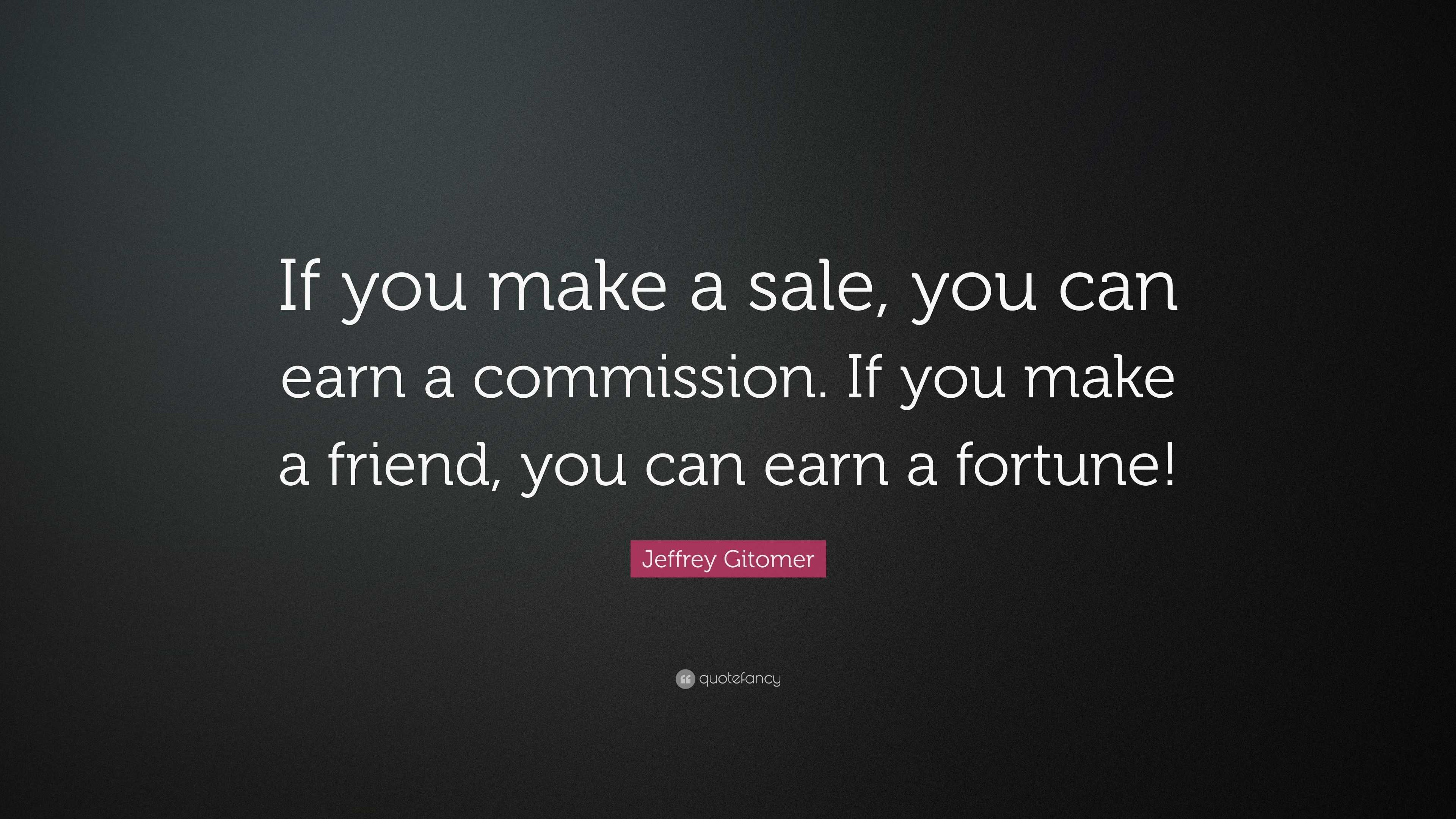 Jeffrey Gitomer Quote: “If you make a sale, you can earn a commission ...