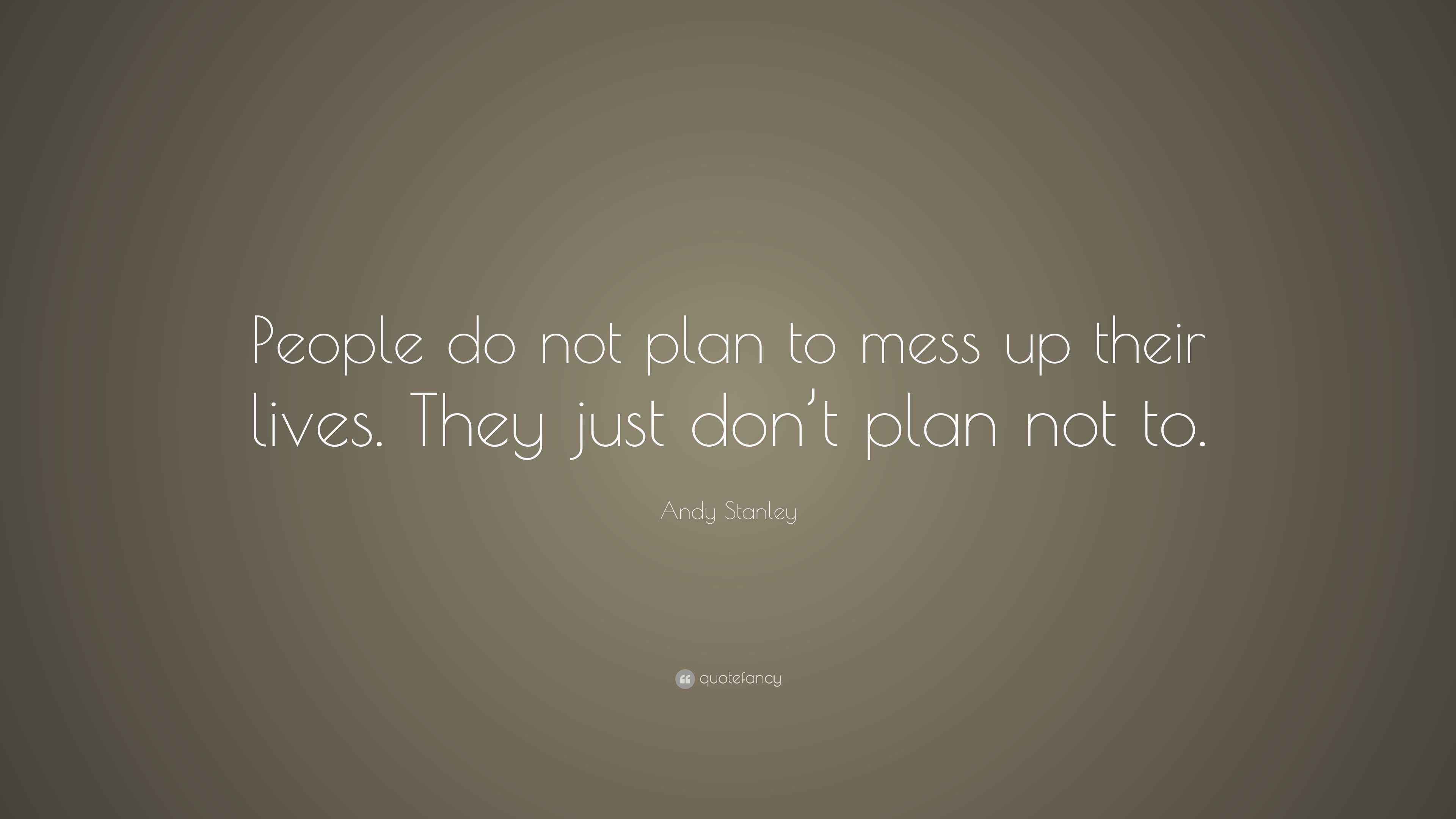 Andy Stanley Quote: “People do not plan to mess up their lives. They ...