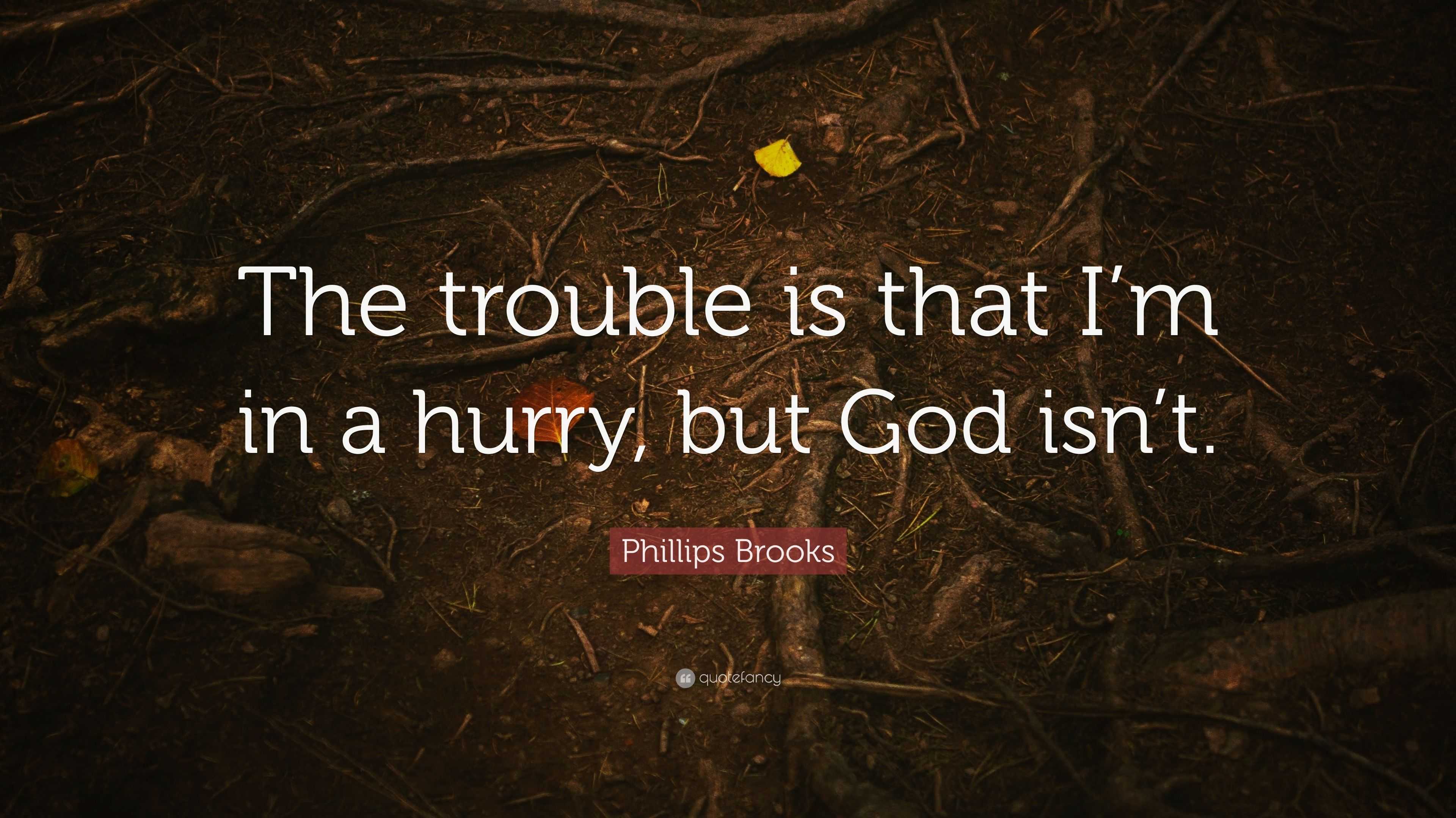Phillips Brooks Quote: “The trouble is that I’m in a hurry, but God isn’t.”