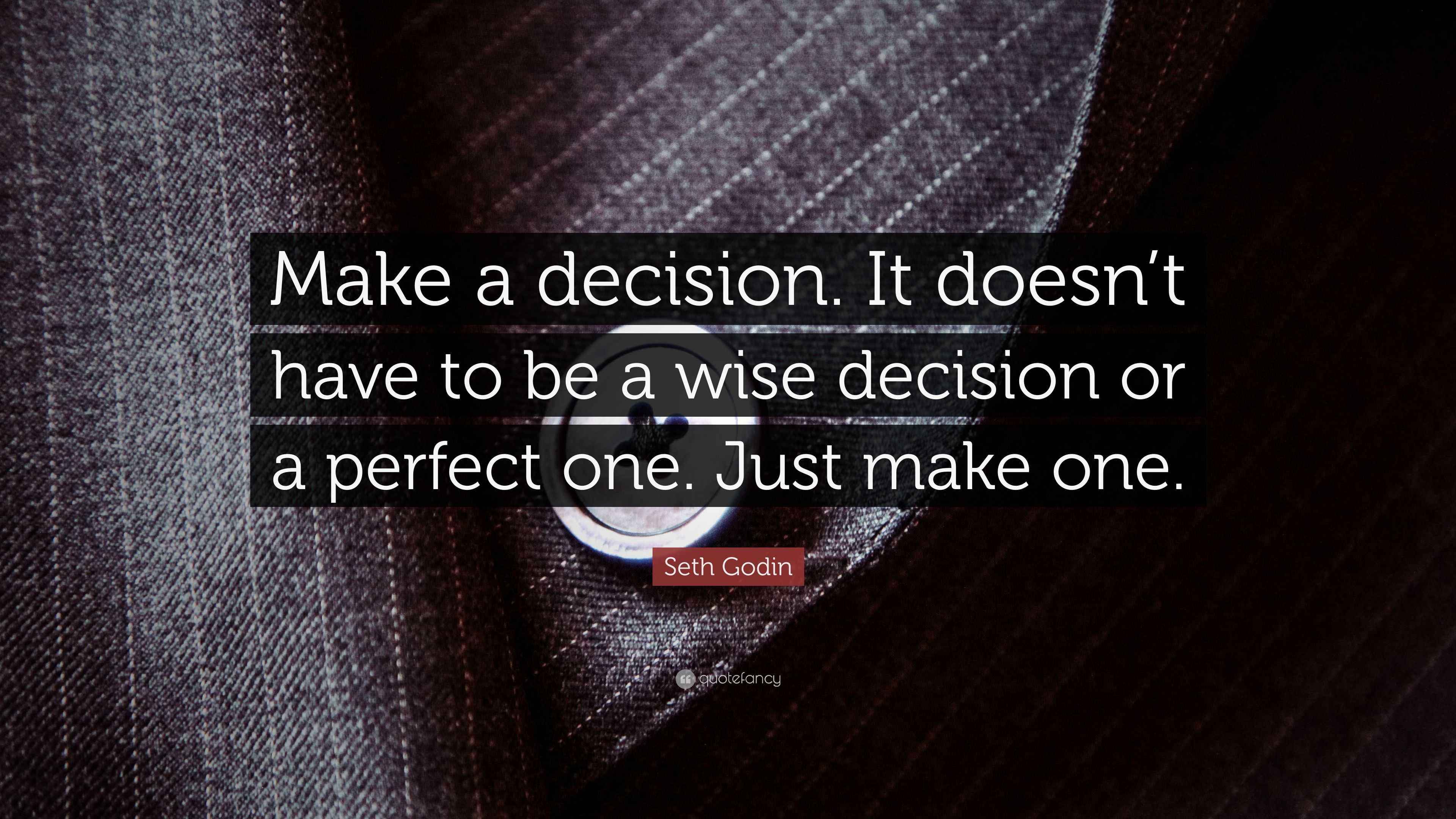 Seth Godin Quote: “Make a decision. It doesn’t have to be a wise ...