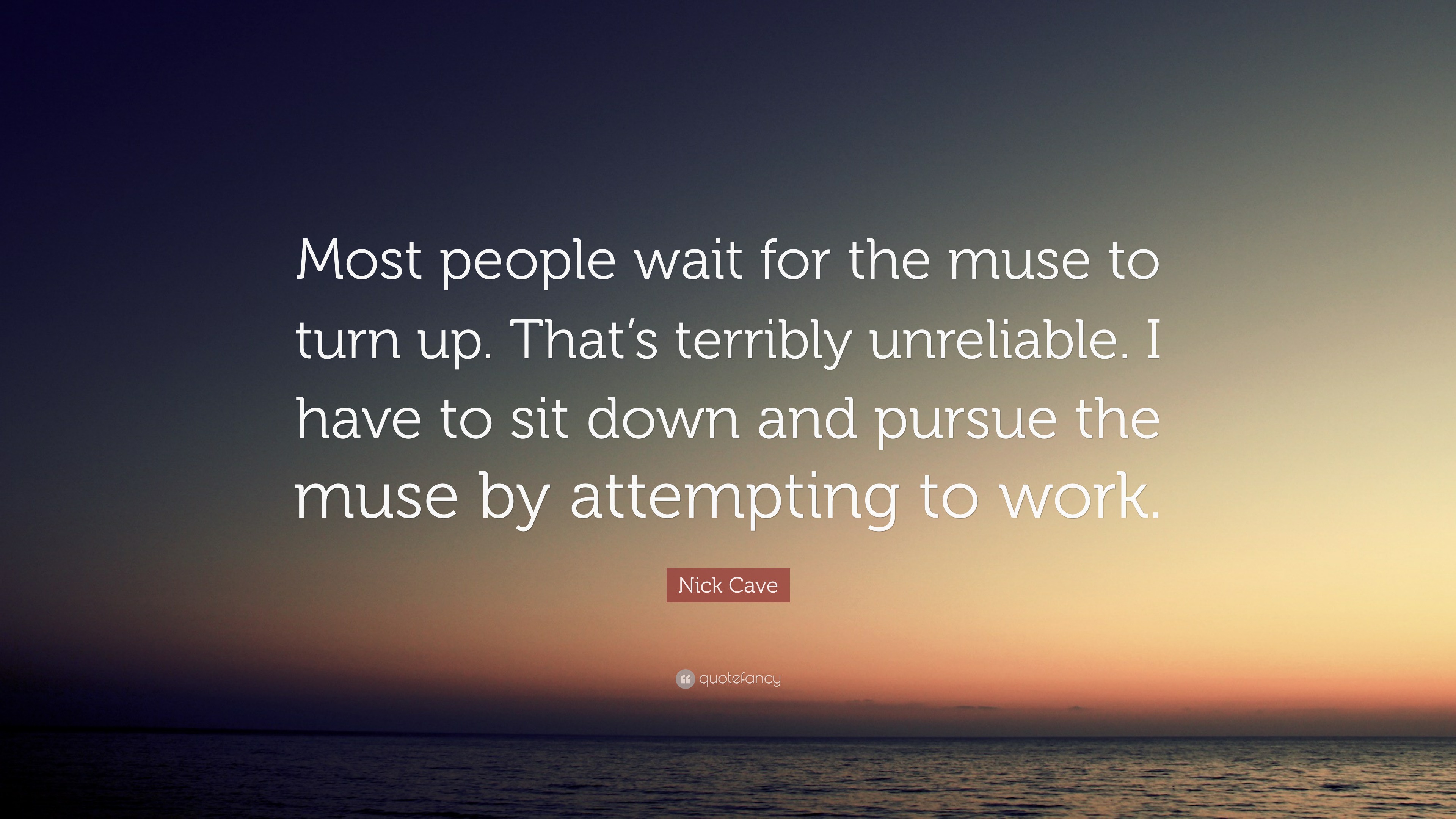 Nick Cave Quote: “Most people wait for the muse to turn up. That’s ...