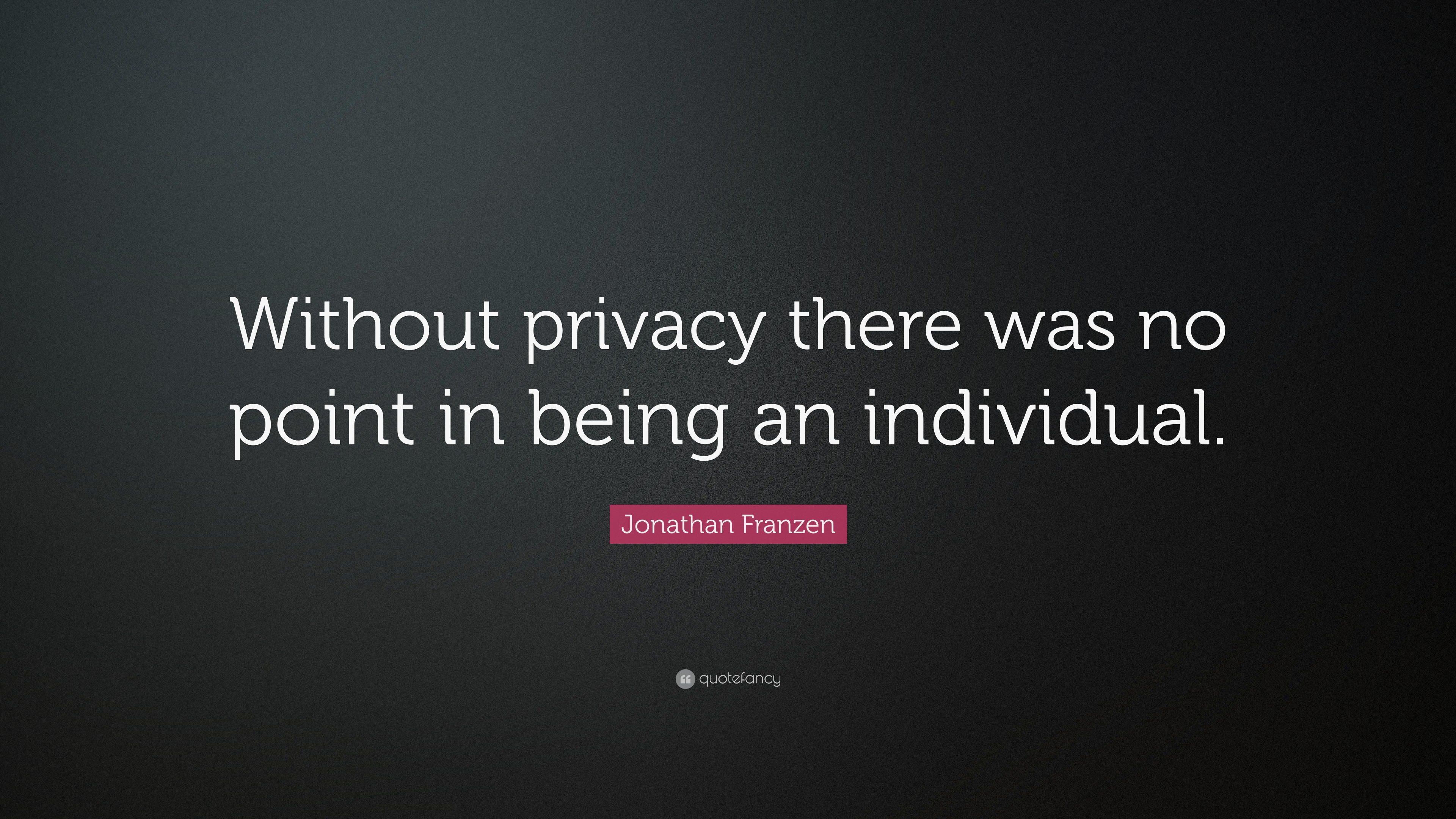 Jonathan Franzen Quote: “Without privacy there was no point in being an ...
