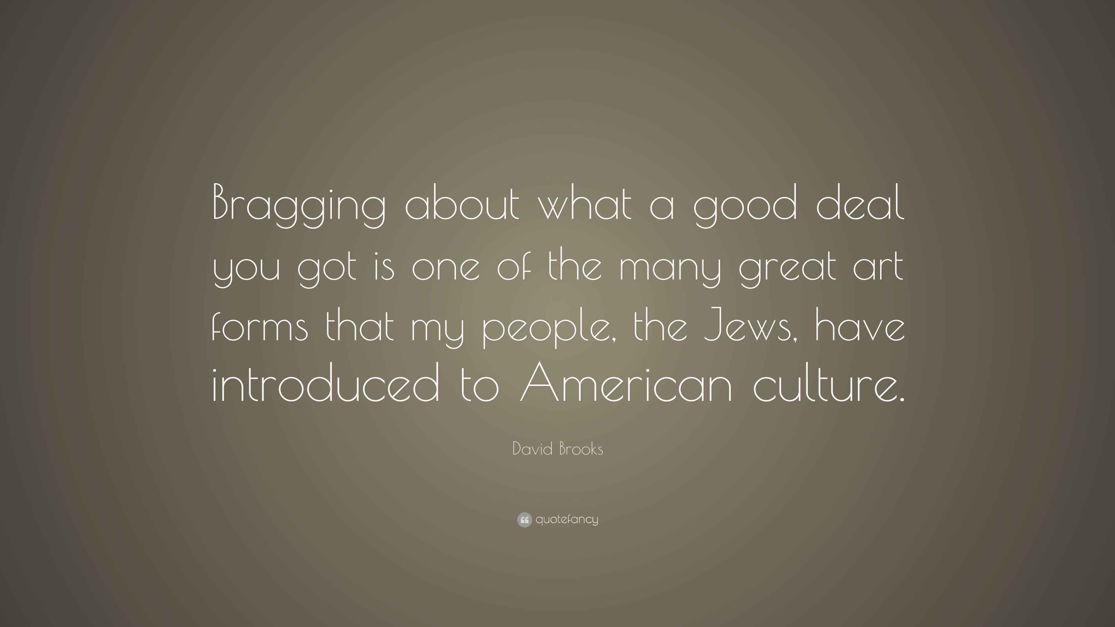 David Brooks Quote: “Bragging about what a good deal you got is one of ...