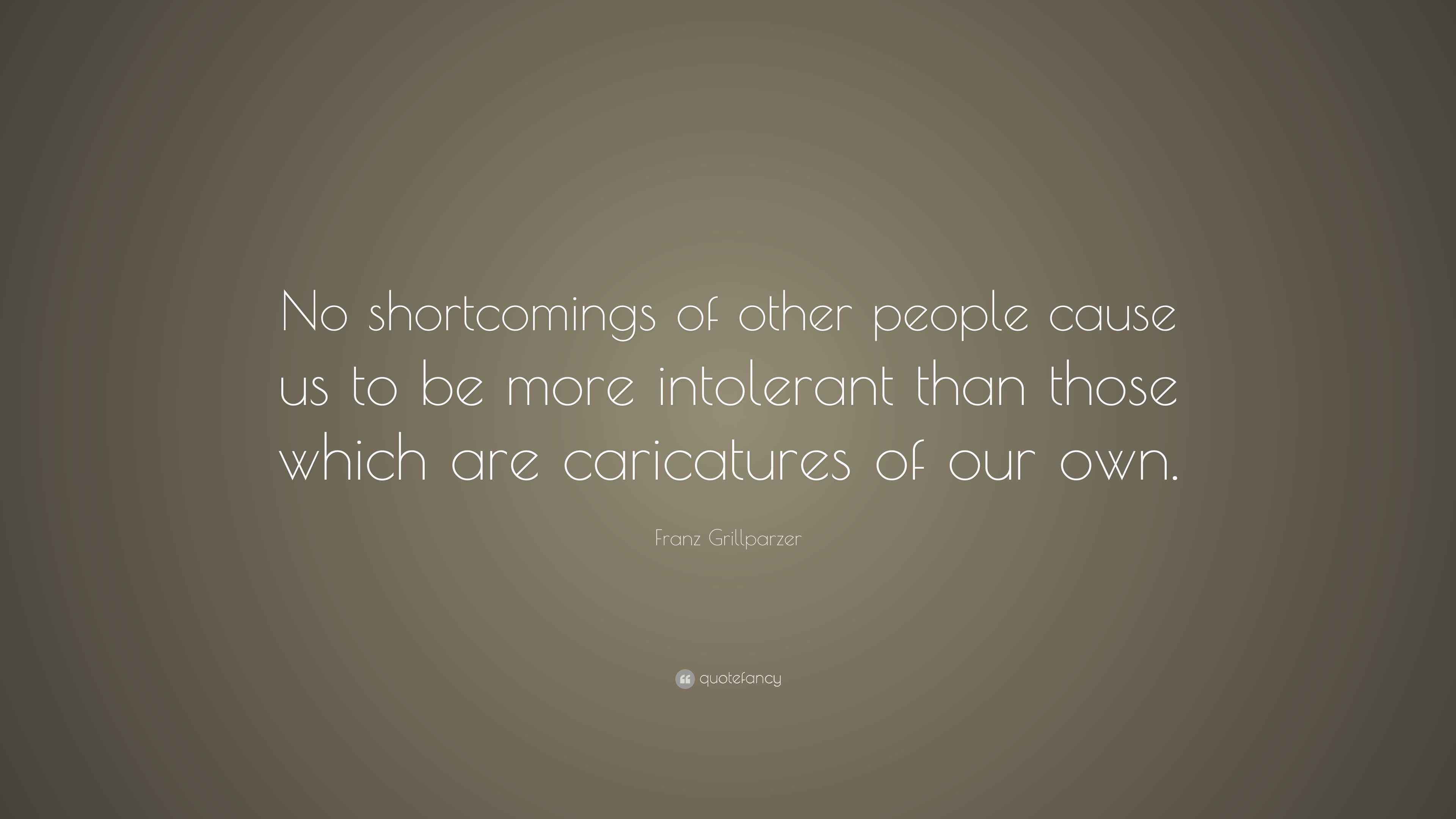 Franz Grillparzer Quote: “No shortcomings of other people cause us to ...