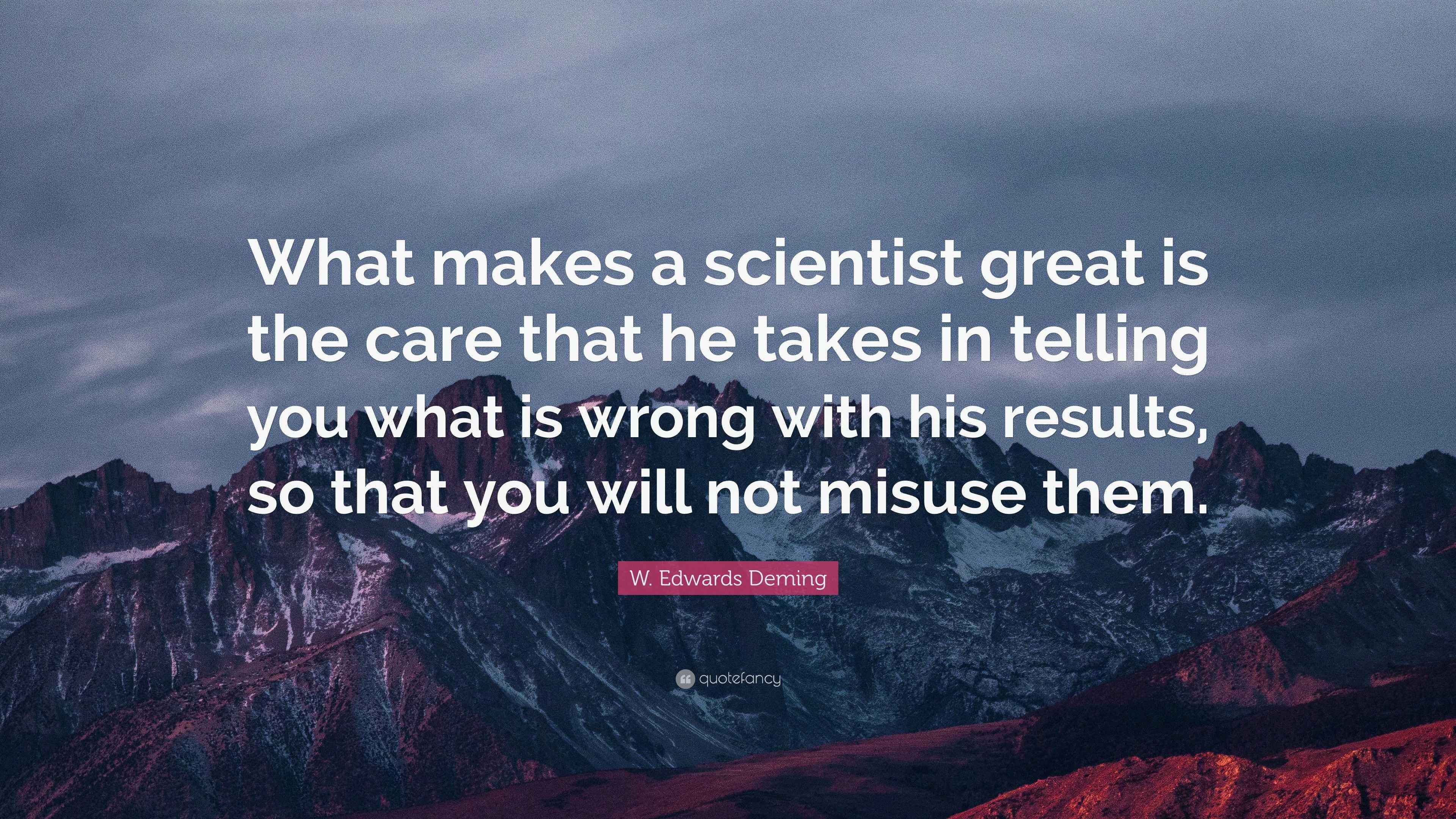 W. Edwards Deming Quote: “What makes a scientist great is the care that ...