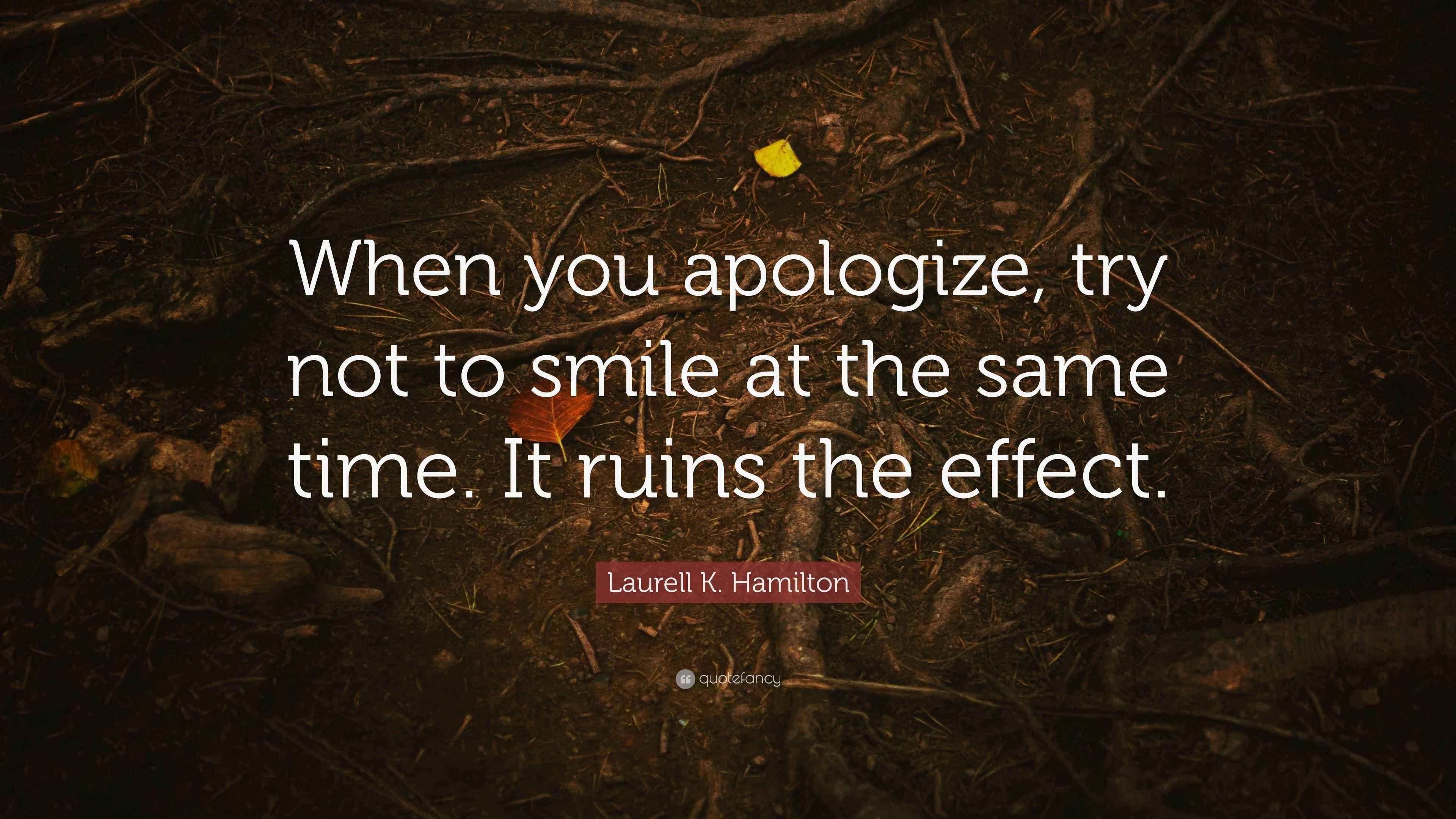 Laurell K. Hamilton Quote: “When you apologize, try not to smile at the ...