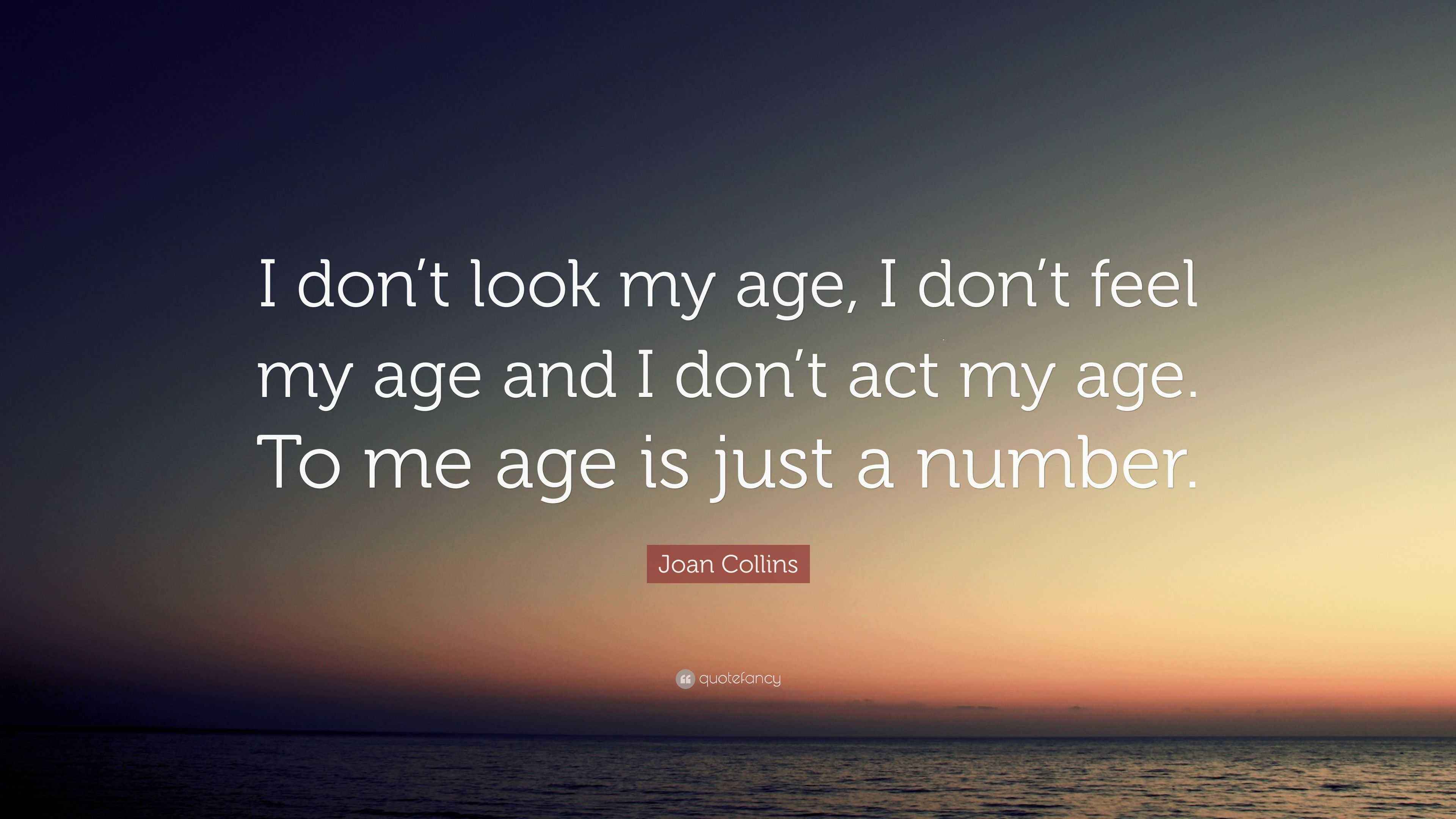 Joan Collins Quote: “I don’t look my age, I don’t feel my age and I don ...