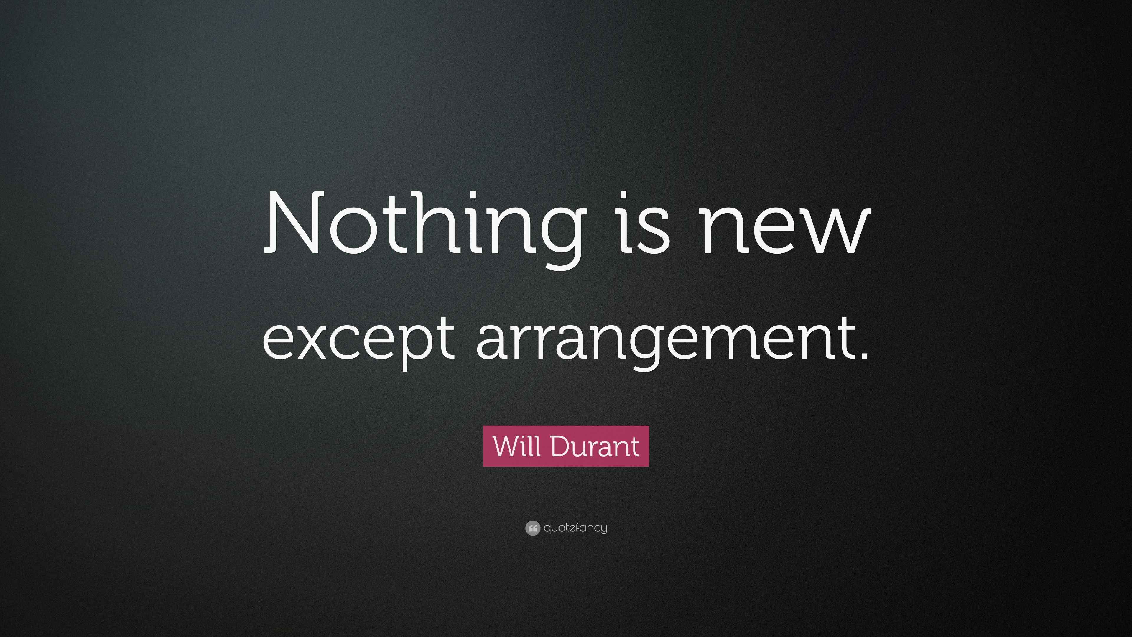 Will Durant Quote: “Nothing is new except arrangement.”