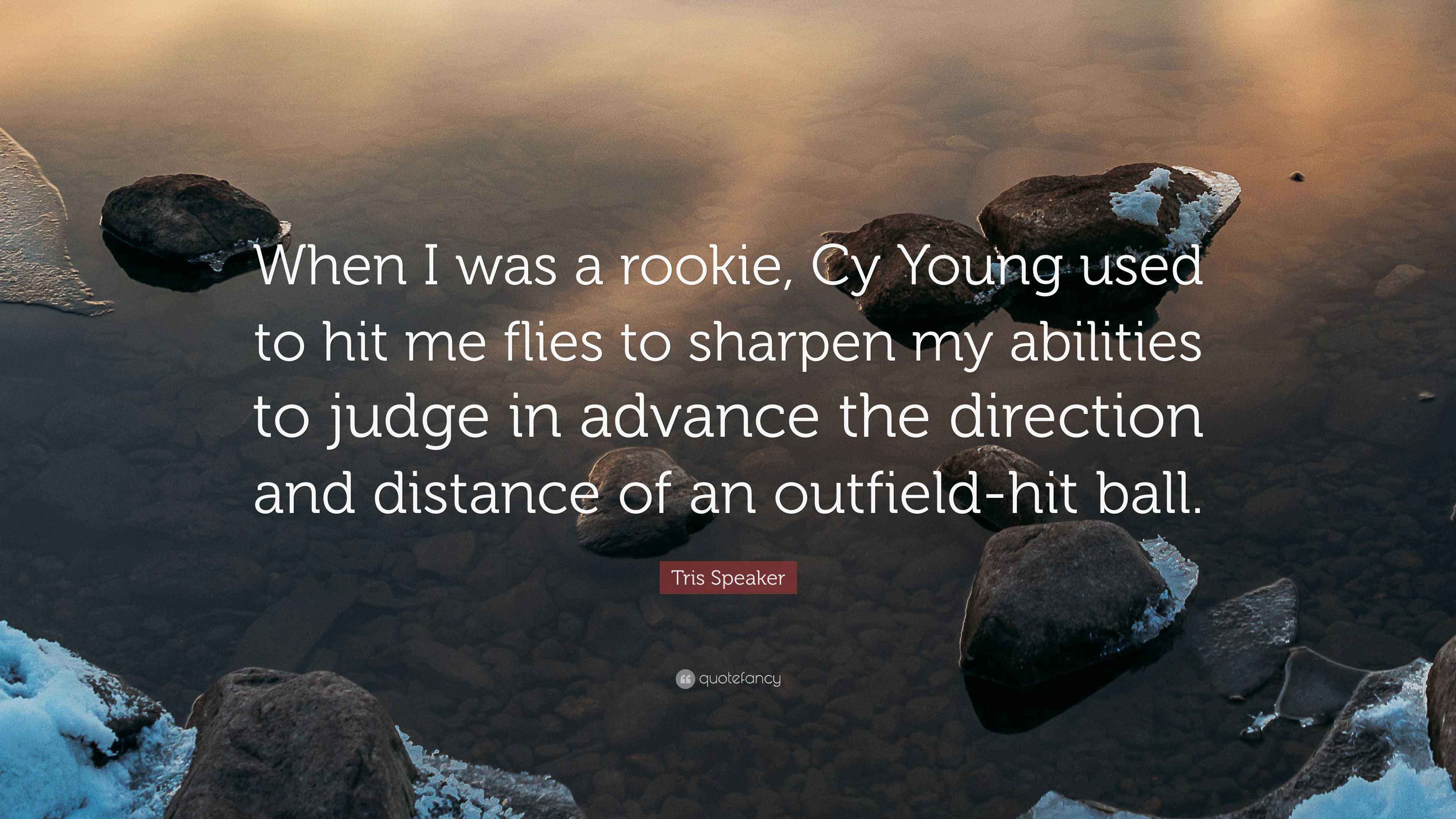 Tris Speaker Quote: “When I was a rookie, Cy Young used to hit me flies ...