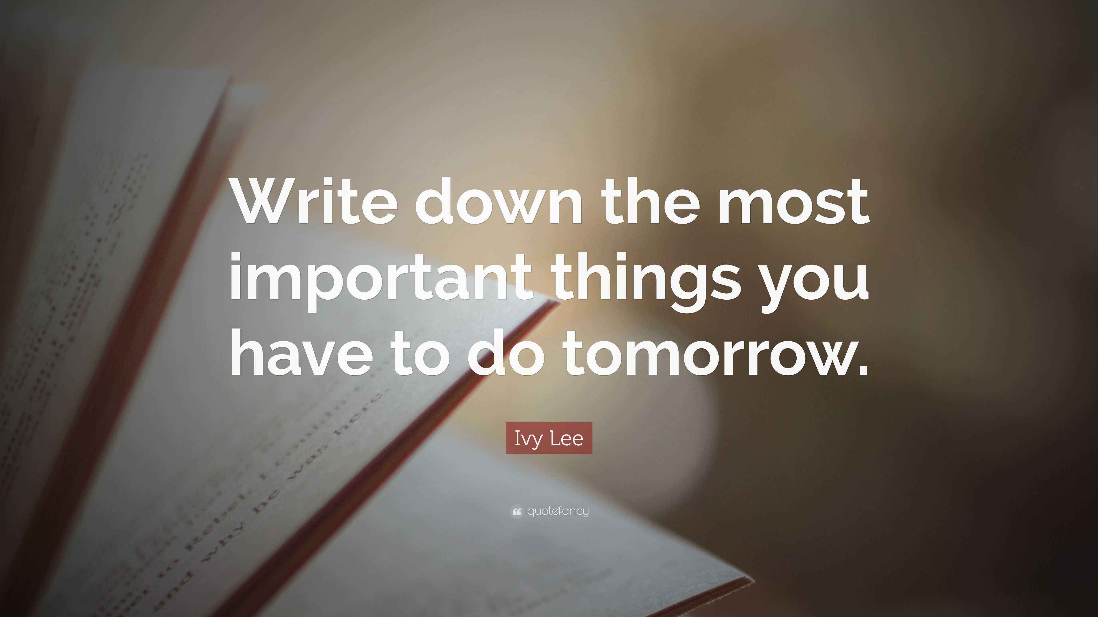 Ivy Lee Quote: “Write down the most important things you have to do ...
