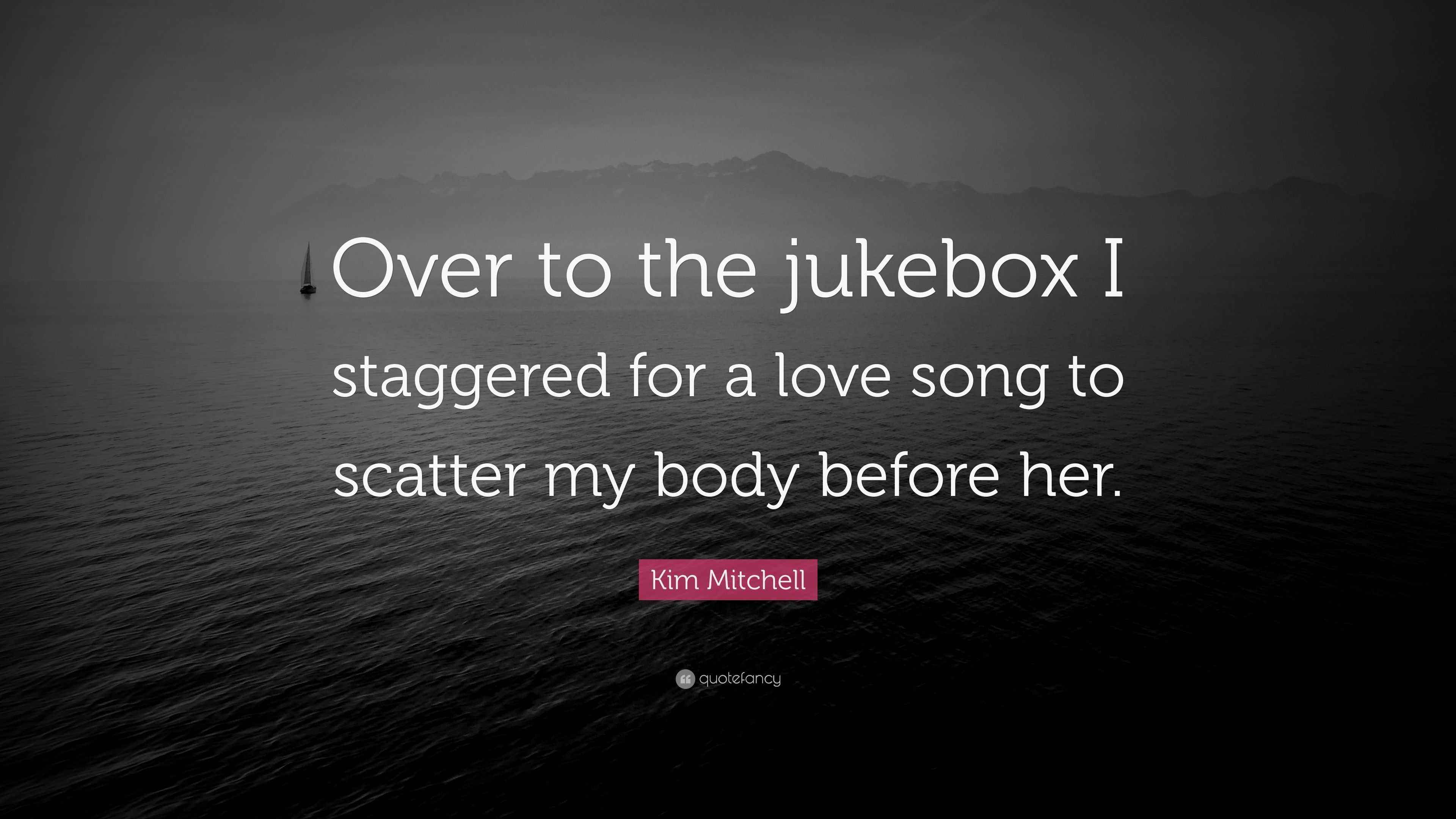 Kim Mitchell Quote: “Over to the jukebox I staggered for a love song to ...