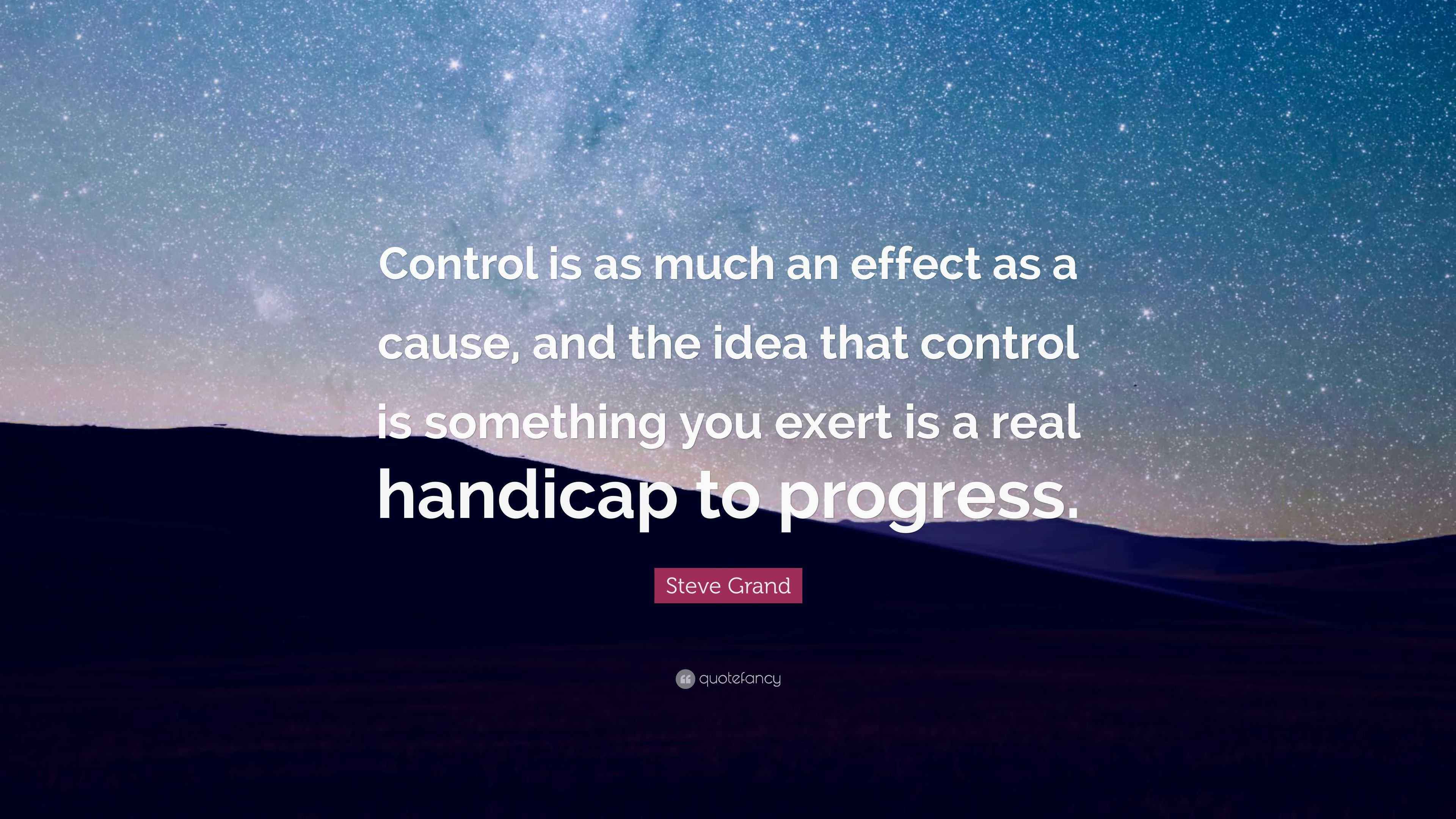 Steve Grand Quote: “Control is as much an effect as a cause, and the ...
