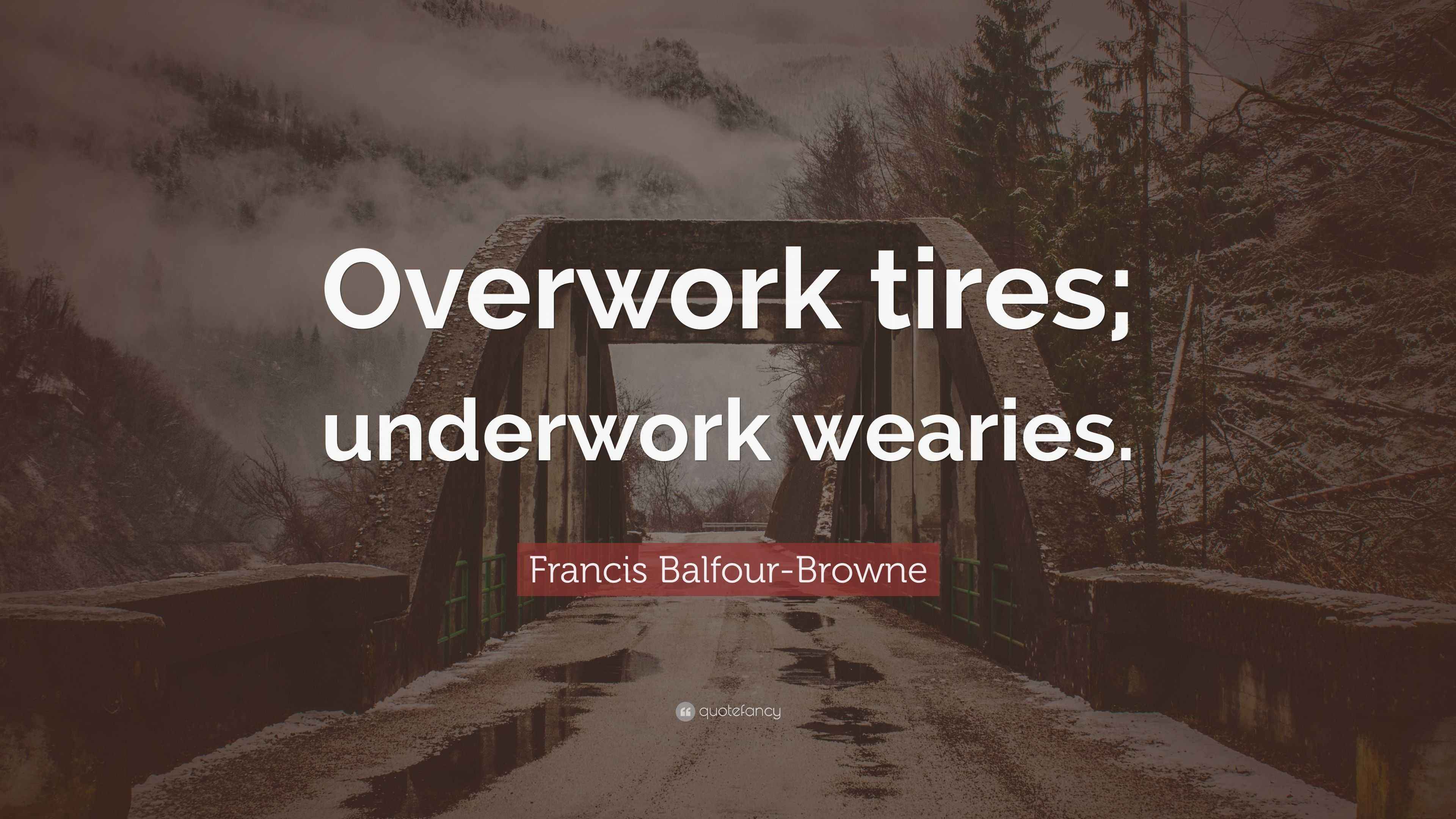 Francis Balfour-Browne Quote: “Overwork tires; underwork wearies.”