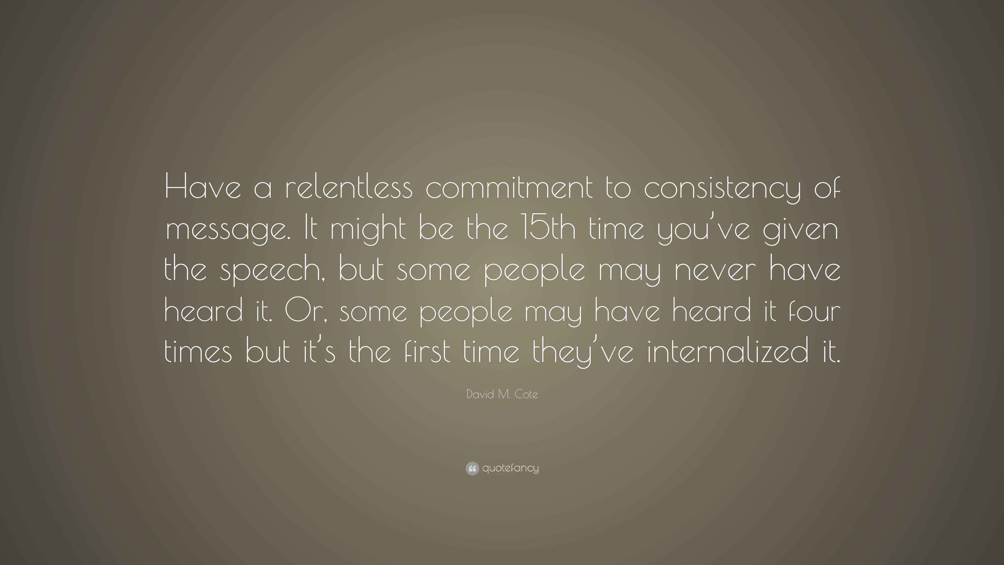David M. Cote Quote: “Have a relentless commitment to consistency of ...