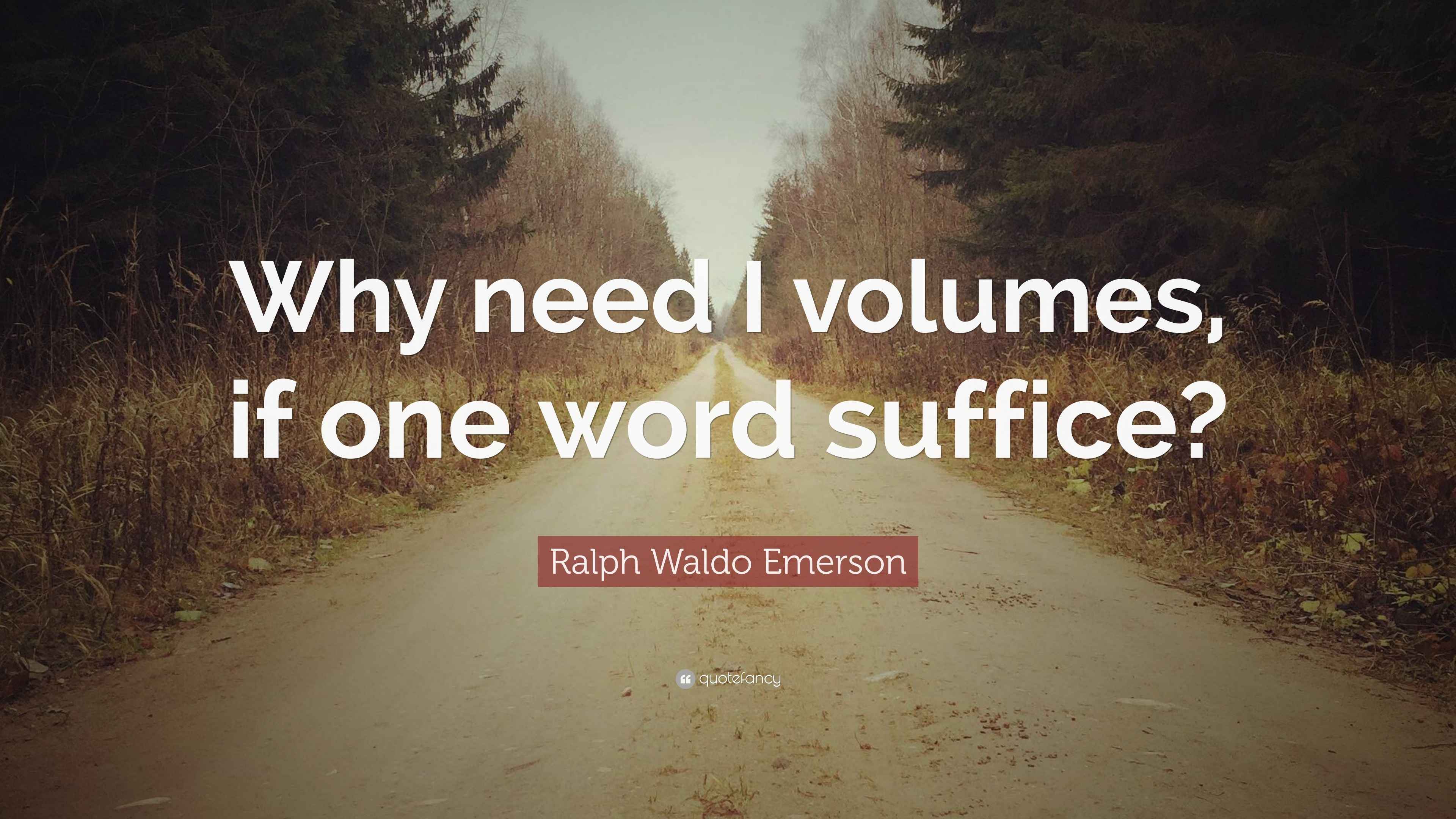 Ralph Waldo Emerson Quote: “Why need I volumes, if one word suffice?”