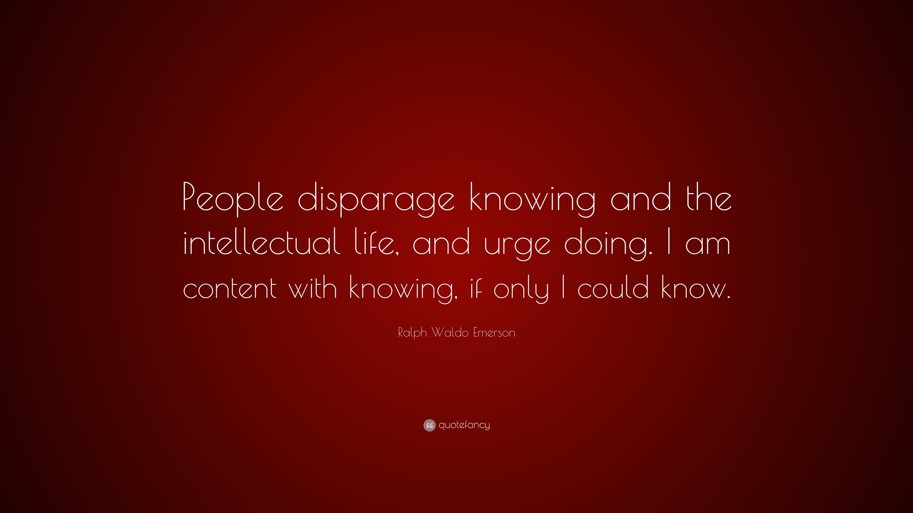 Ralph Waldo Emerson Quote: “People disparage knowing and the ...