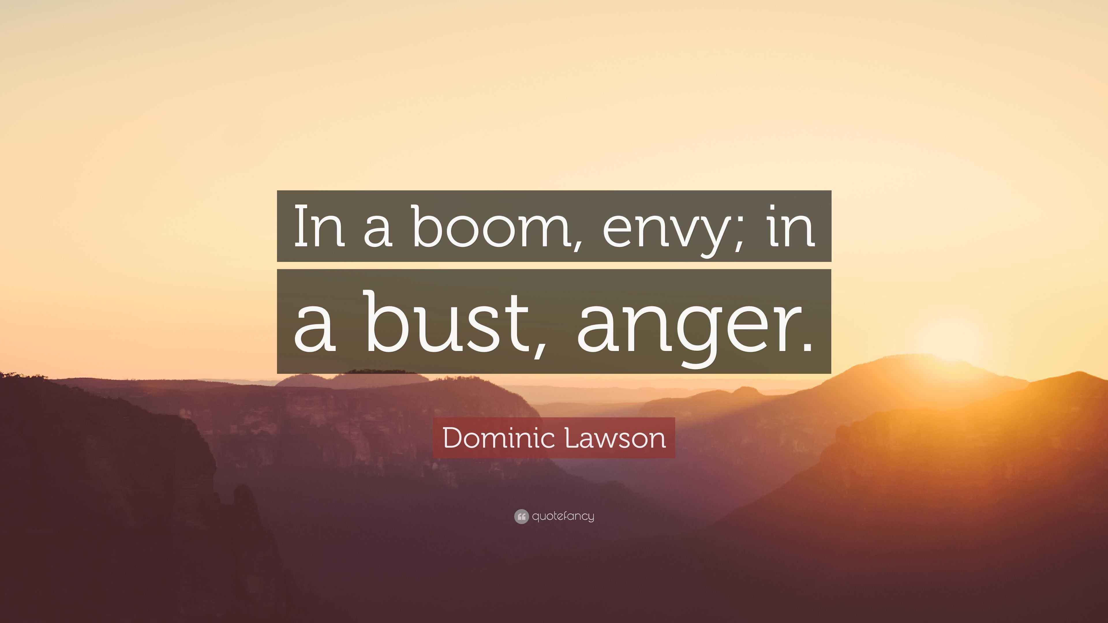 Dominic Lawson Quote: “In a boom, envy; in a bust, anger.”