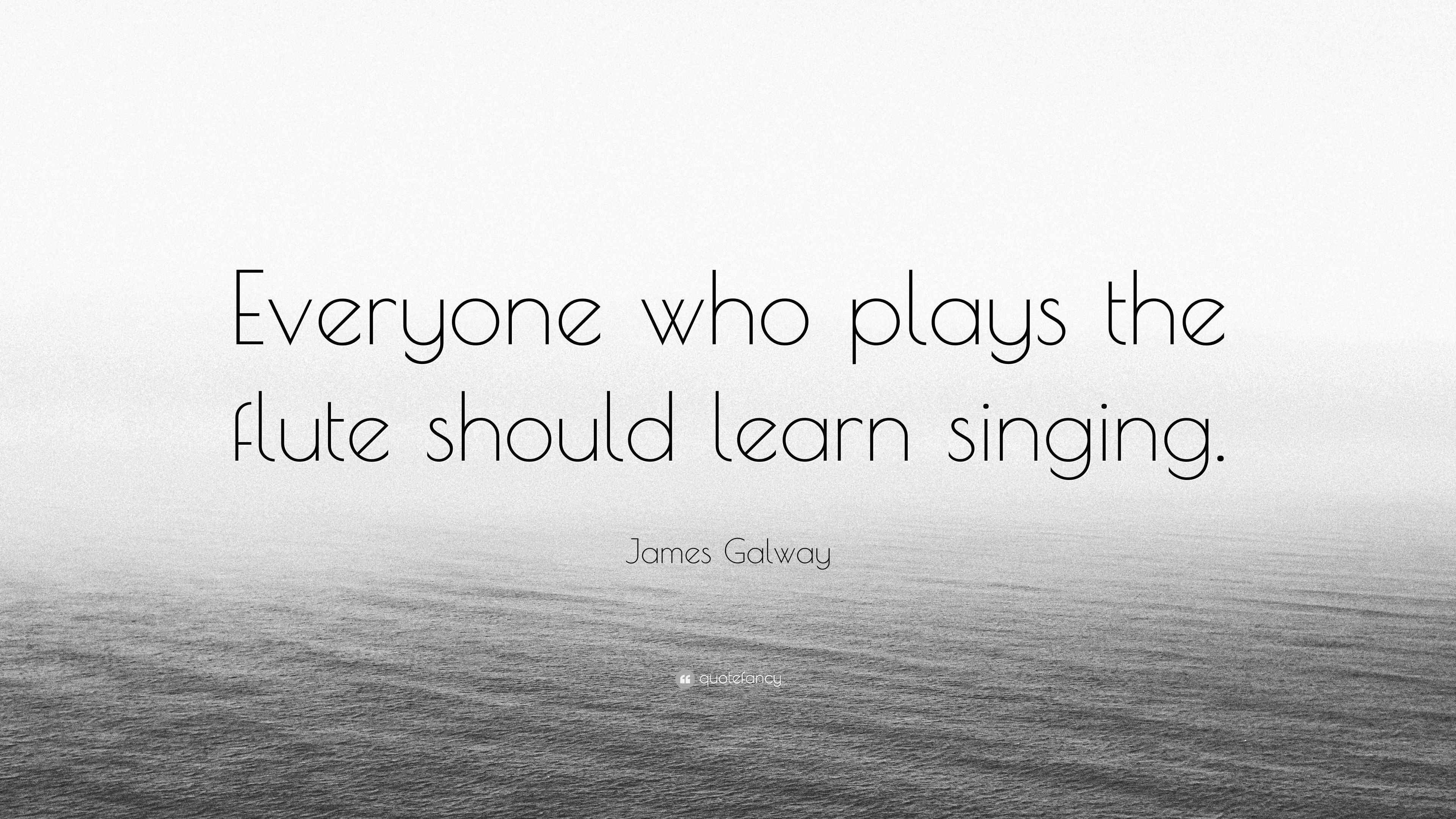 James Galway Quote: “Everyone who plays the flute should learn singing.”