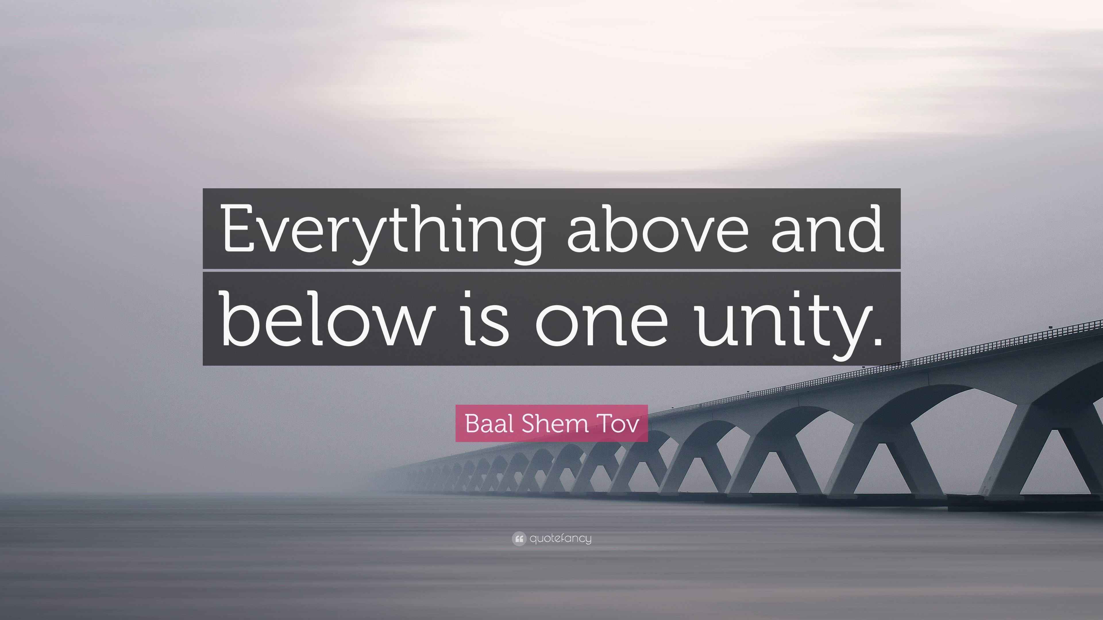 Baal Shem Tov Quote: “Everything above and below is one unity.”