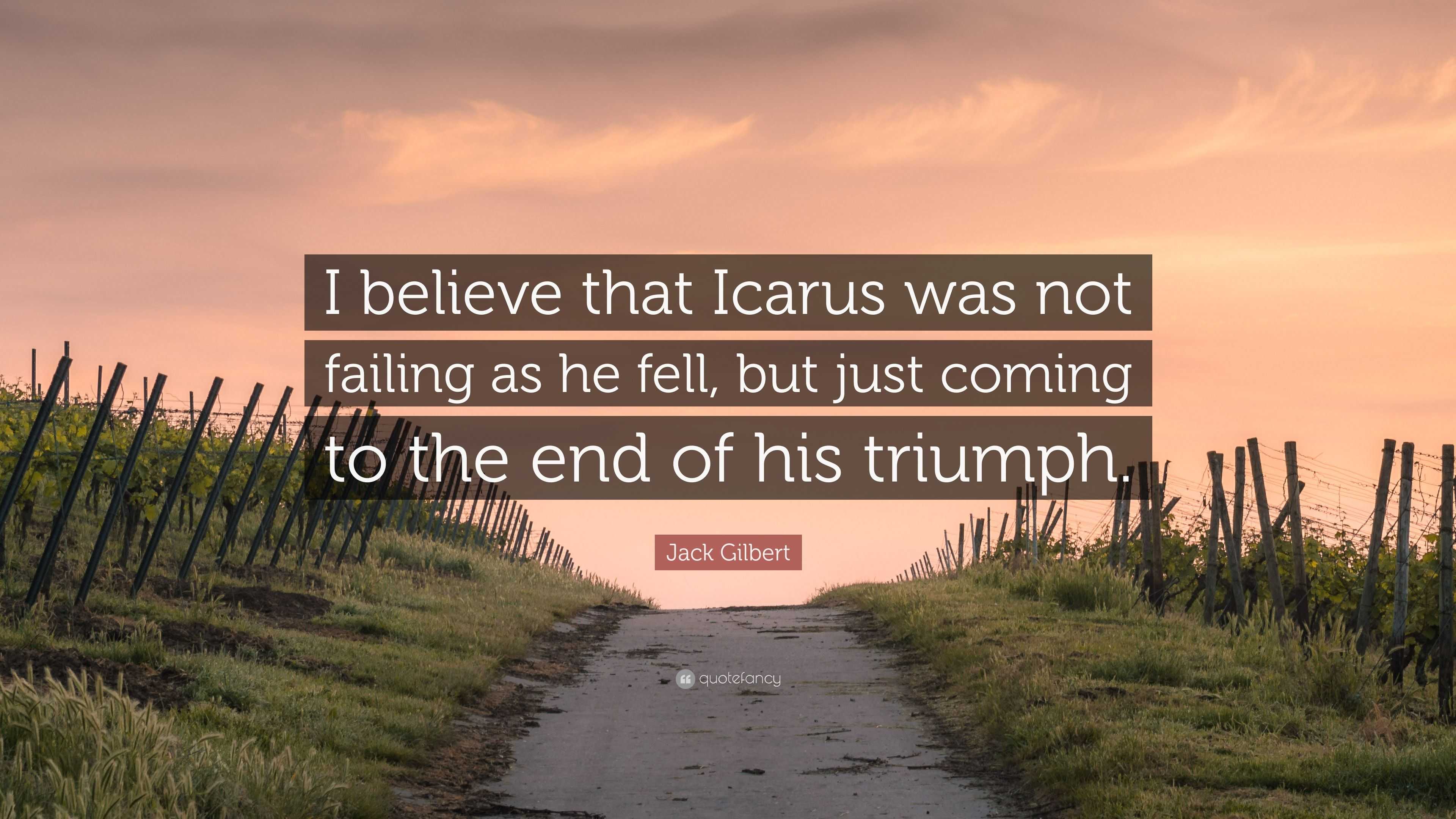 Jack Gilbert Quote: “I believe that Icarus was not failing as he fell ...