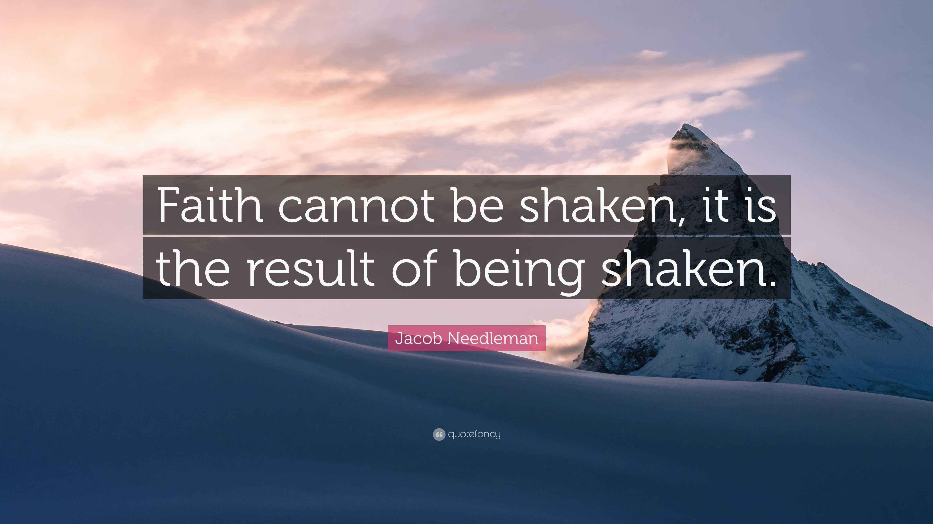 Jacob Needleman Quote: “Faith cannot be shaken, it is the result of ...