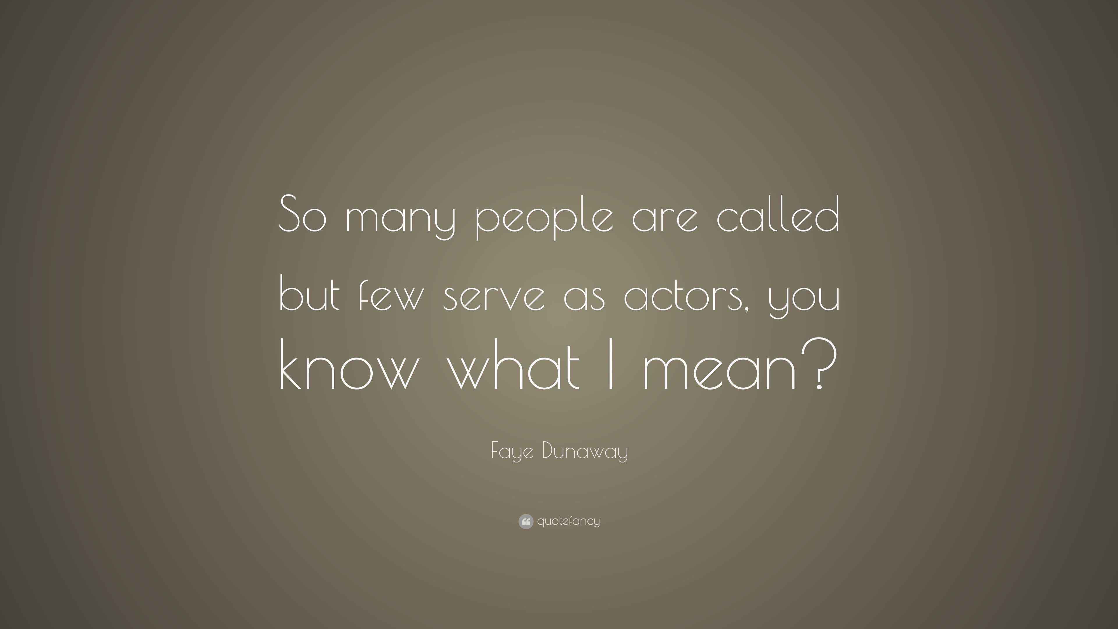 Faye Dunaway Quote: “So many people are called but few serve as actors ...