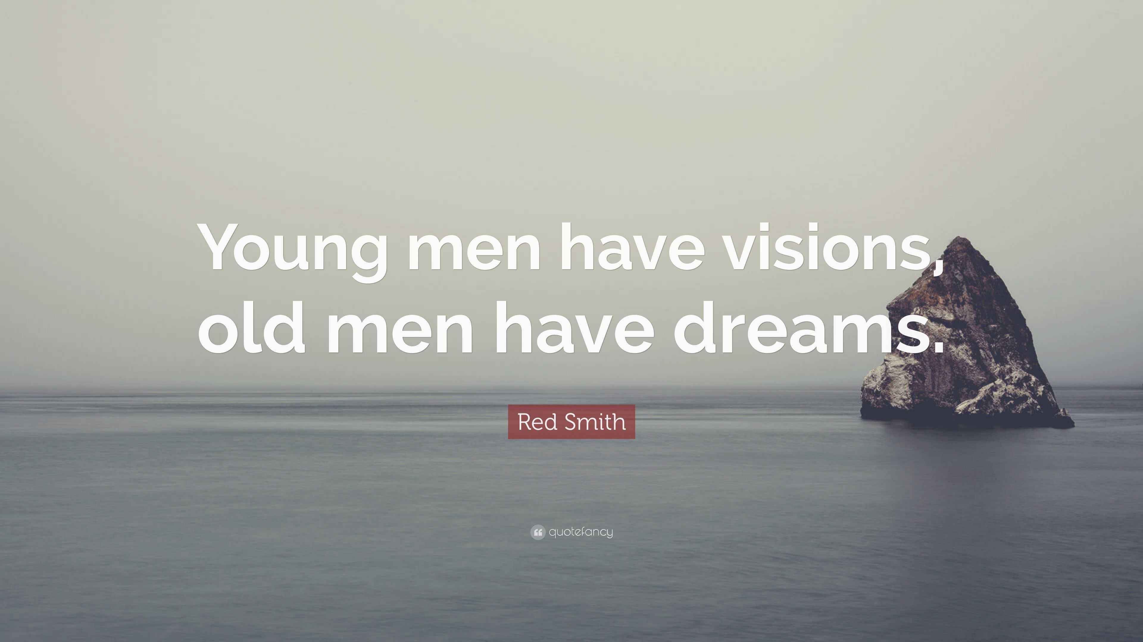 Red Smith Quote: “Young men have visions, old men have dreams.”