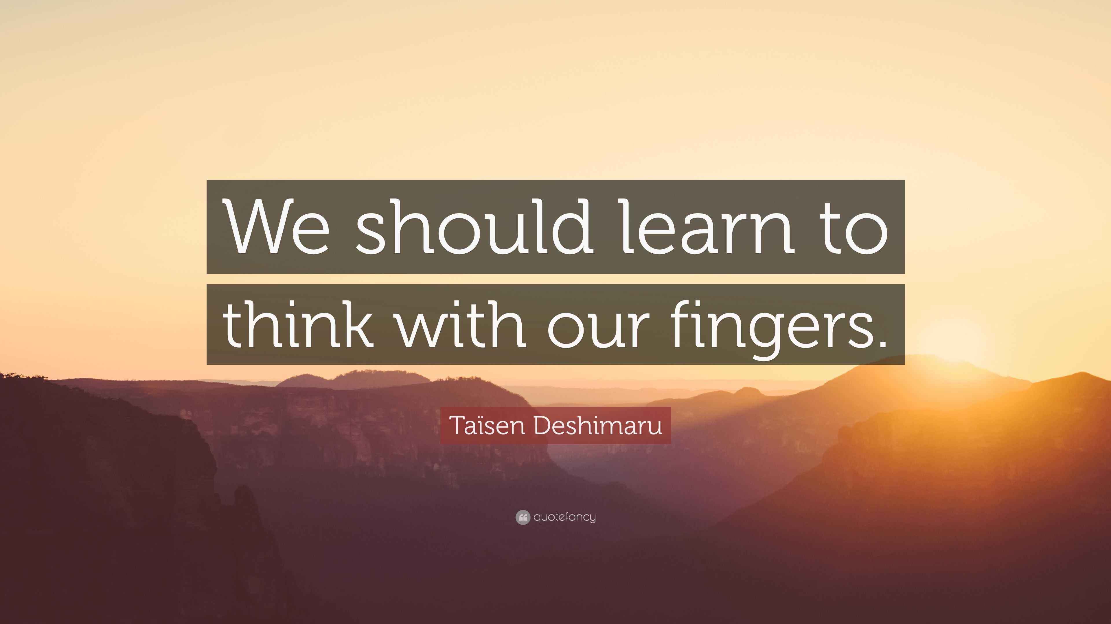 Taïsen Deshimaru Quote: “We should learn to think with our fingers.”